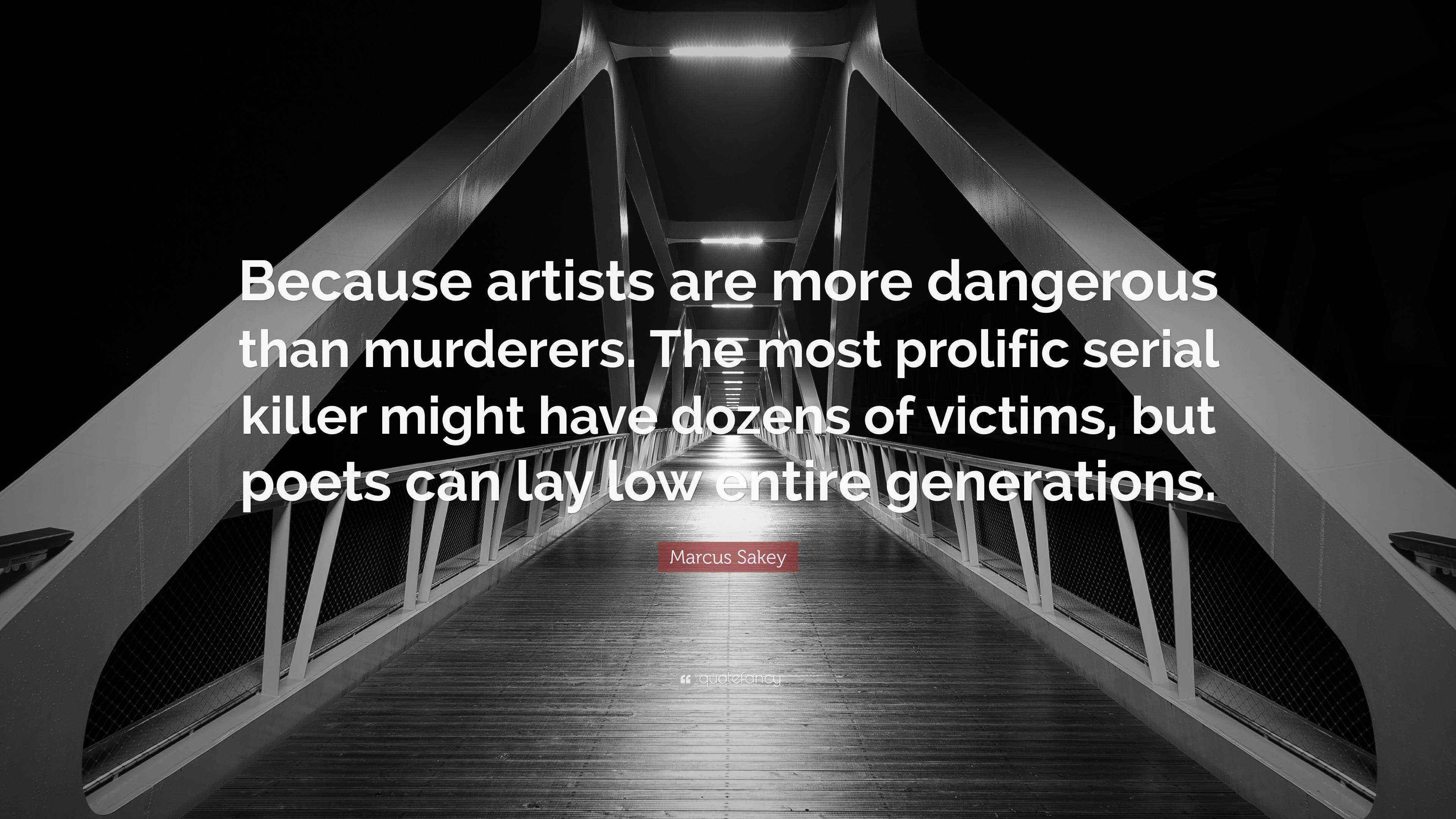 Marcus Sakey Quote: “Because artists are more dangerous than murderers ...