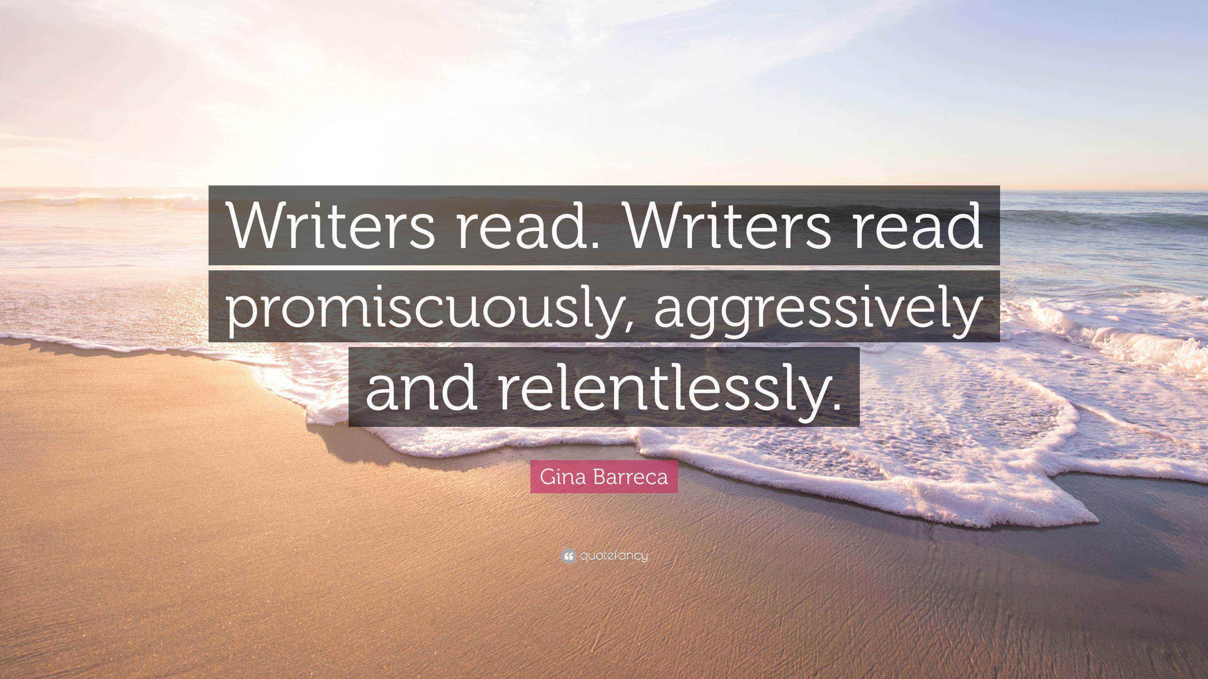 Gina Barreca Quote: “Writers read. Writers read promiscuously ...