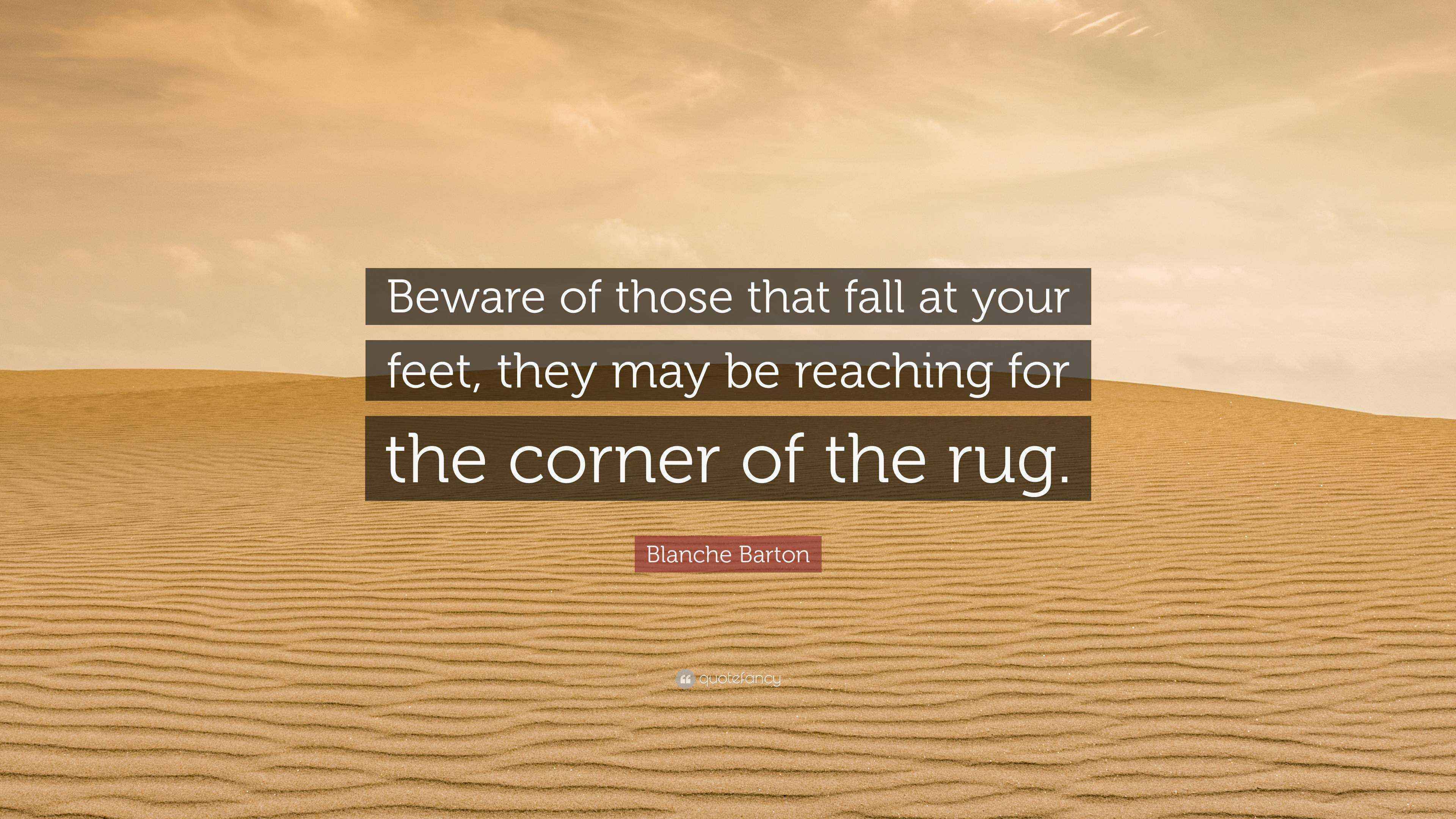 Blanche Barton Quote: “Beware of those that fall at your feet, they may ...