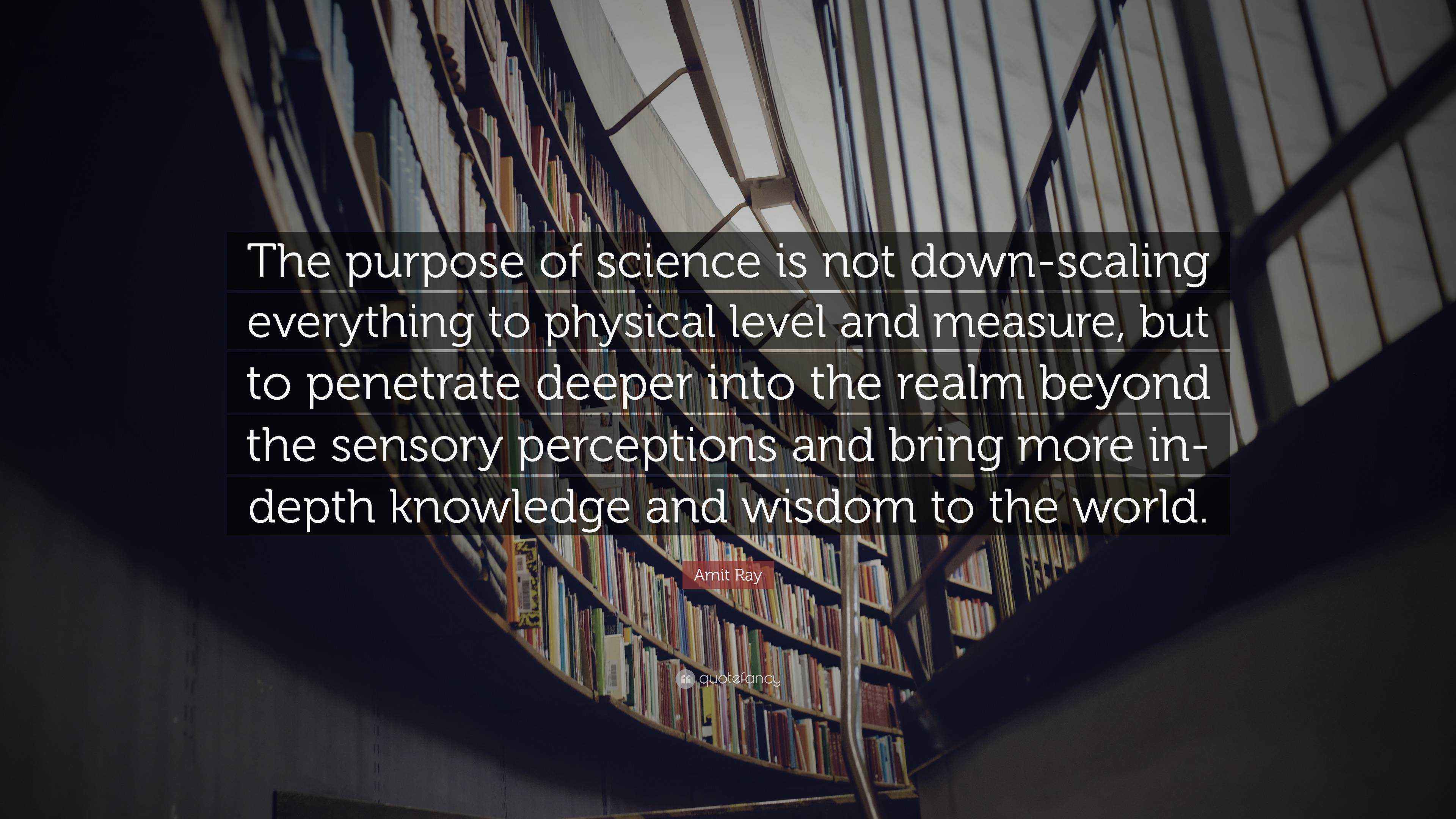 Amit Ray Quote: “The purpose of science is not down-scaling everything ...