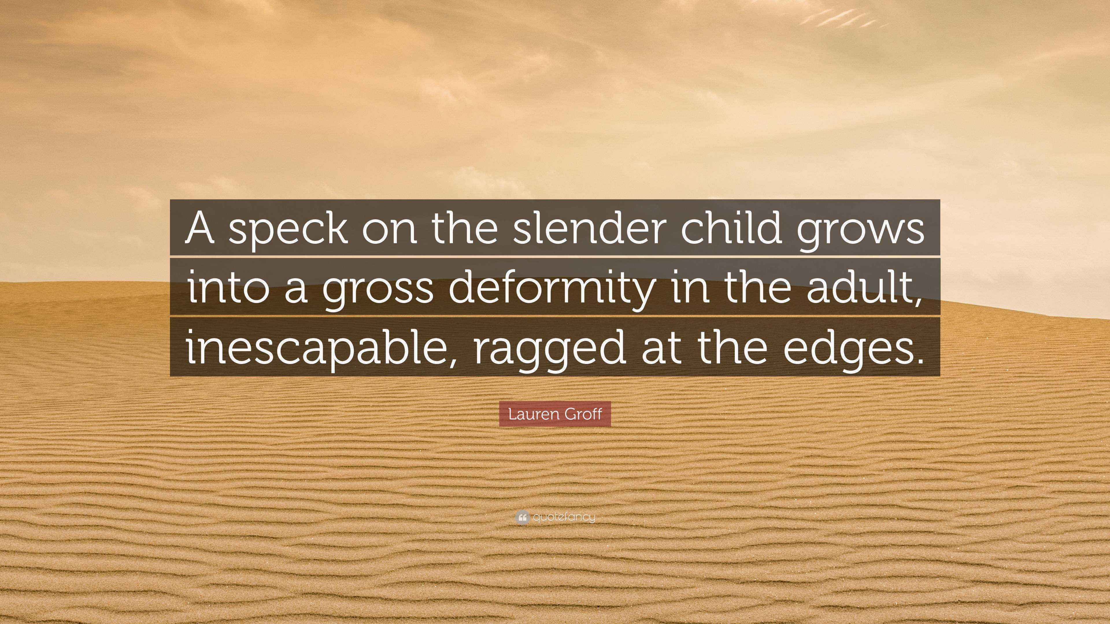 Lauren Groff Quote: “A speck on the slender child grows into a gross ...