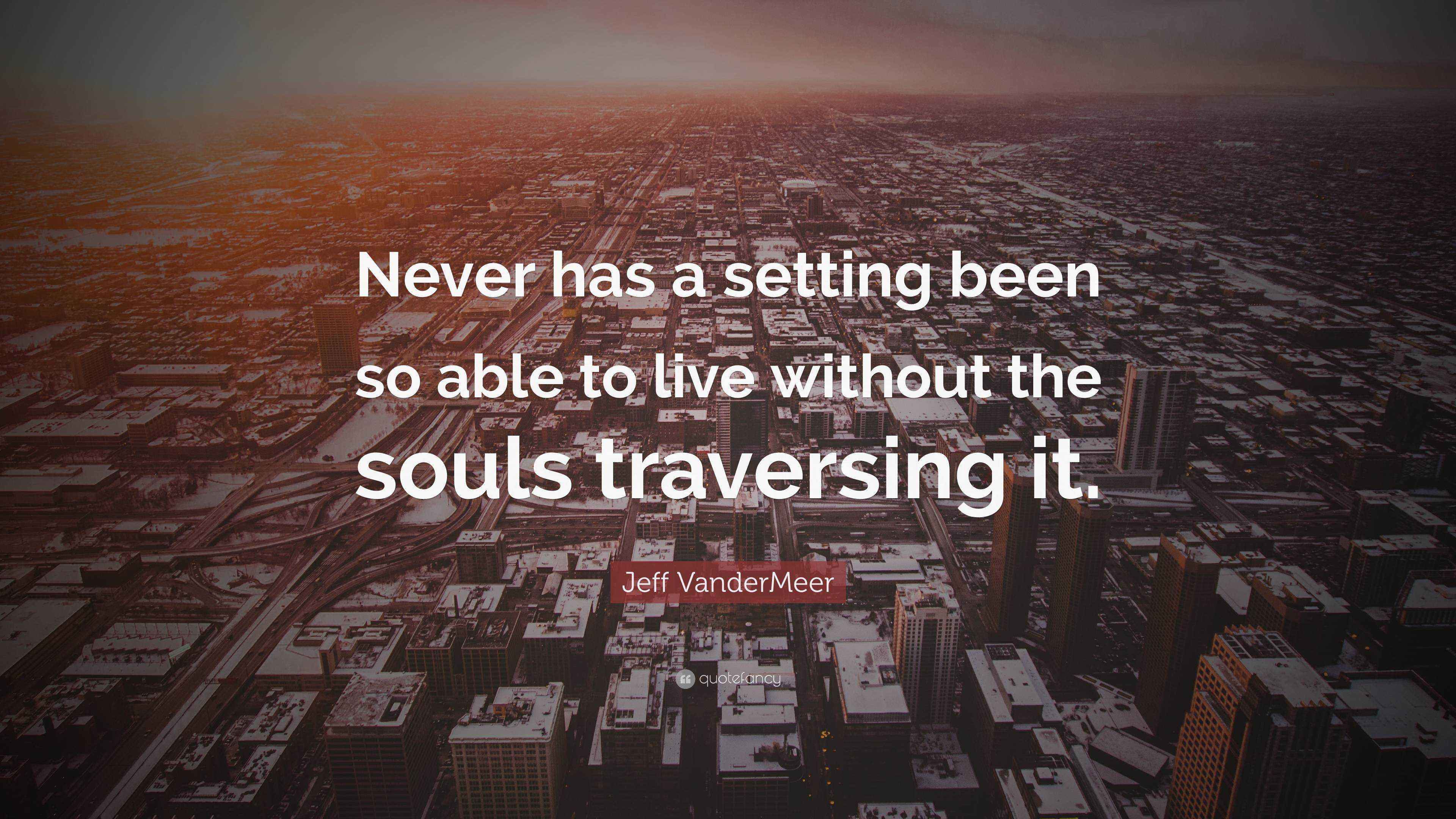 Jeff VanderMeer Quote: “Never has a setting been so able to live ...