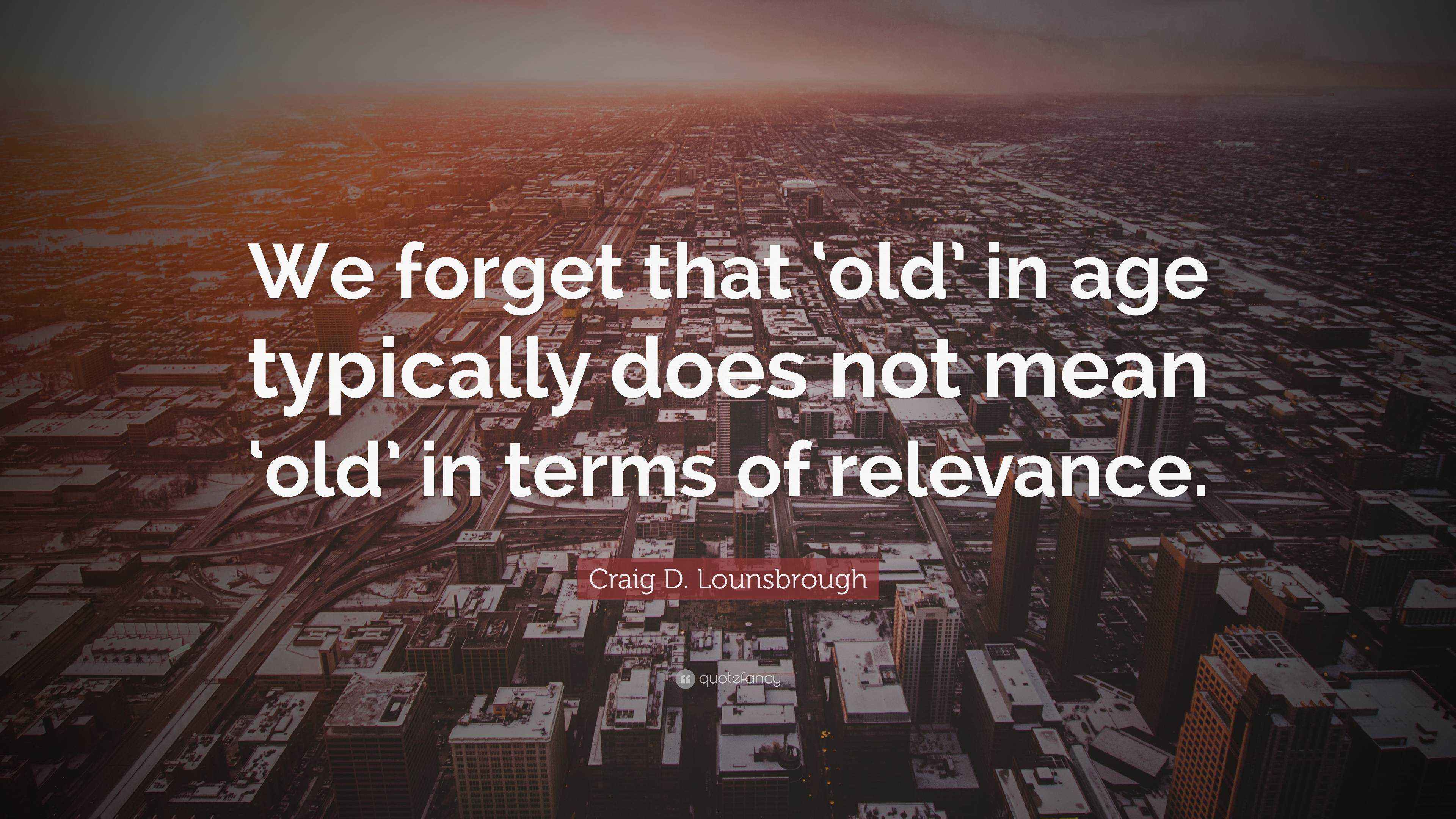 Craig D. Lounsbrough Quote: “We forget that ‘old’ in age typically does ...