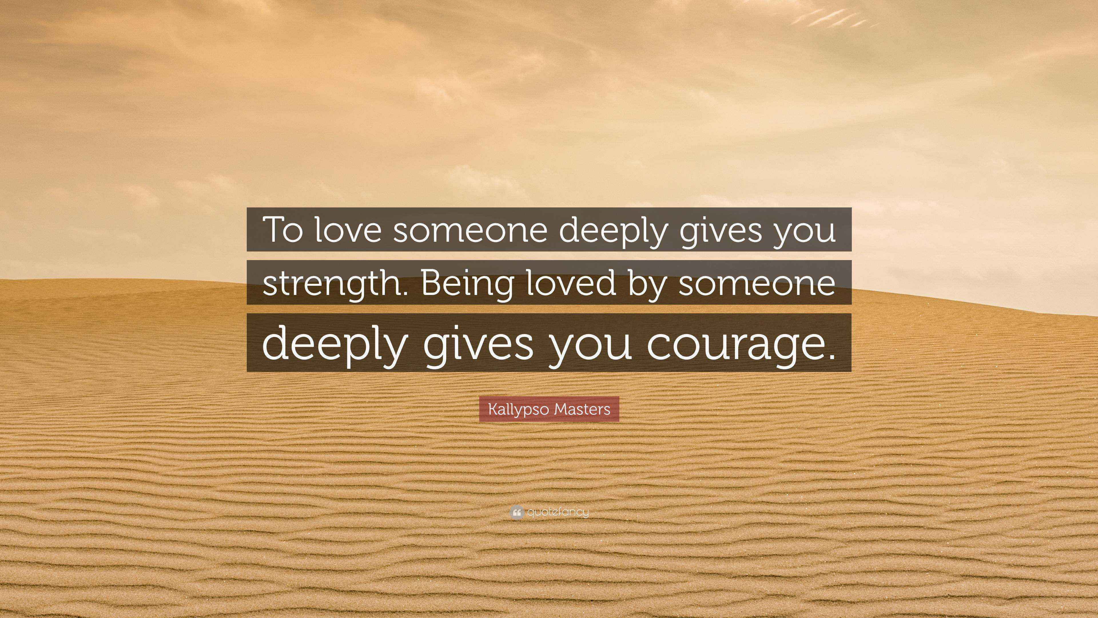 Kallypso Masters Quote: “To love someone deeply gives you strength ...