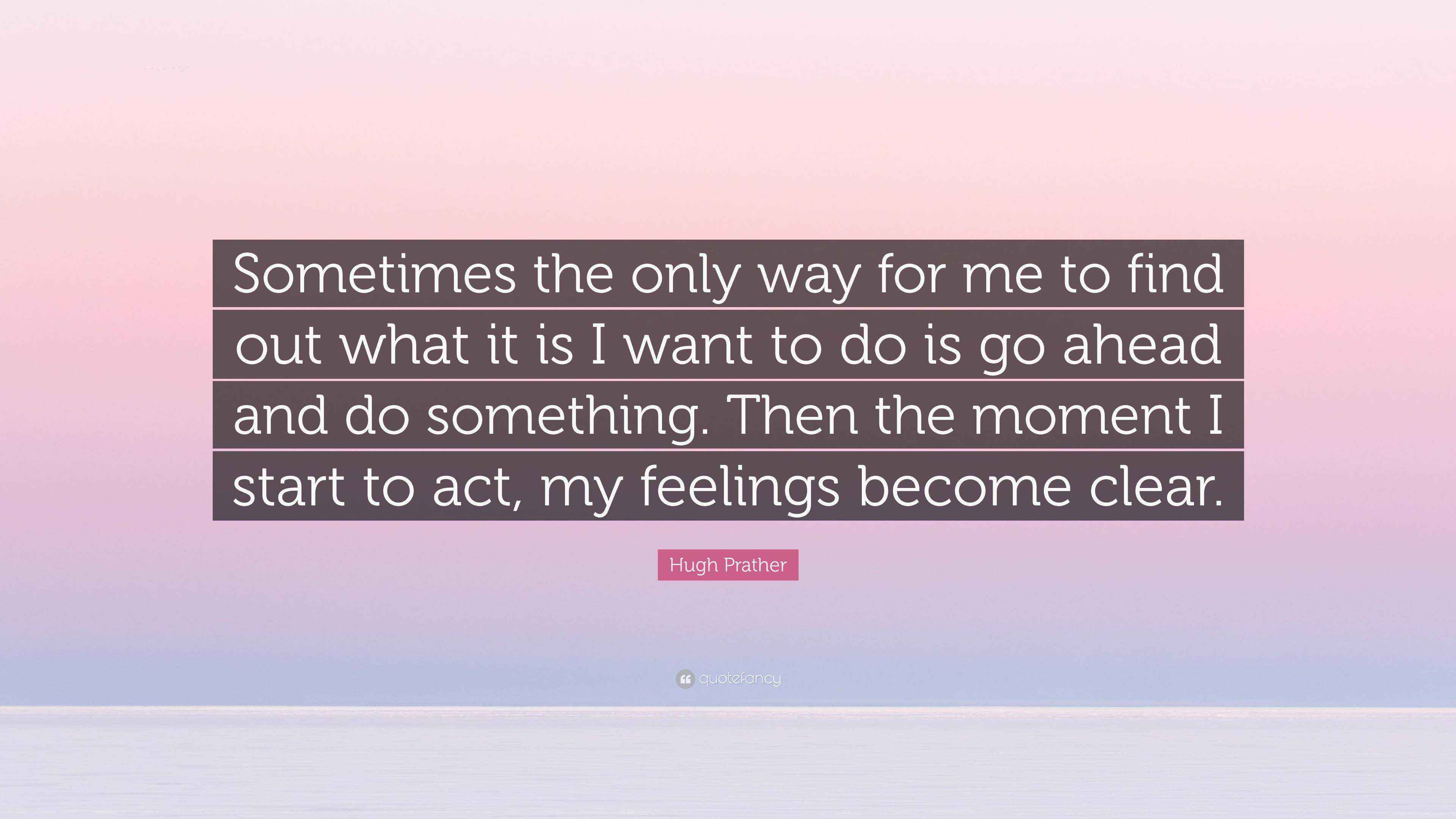 Hugh Prather Quote: “Sometimes the only way for me to find out what it ...