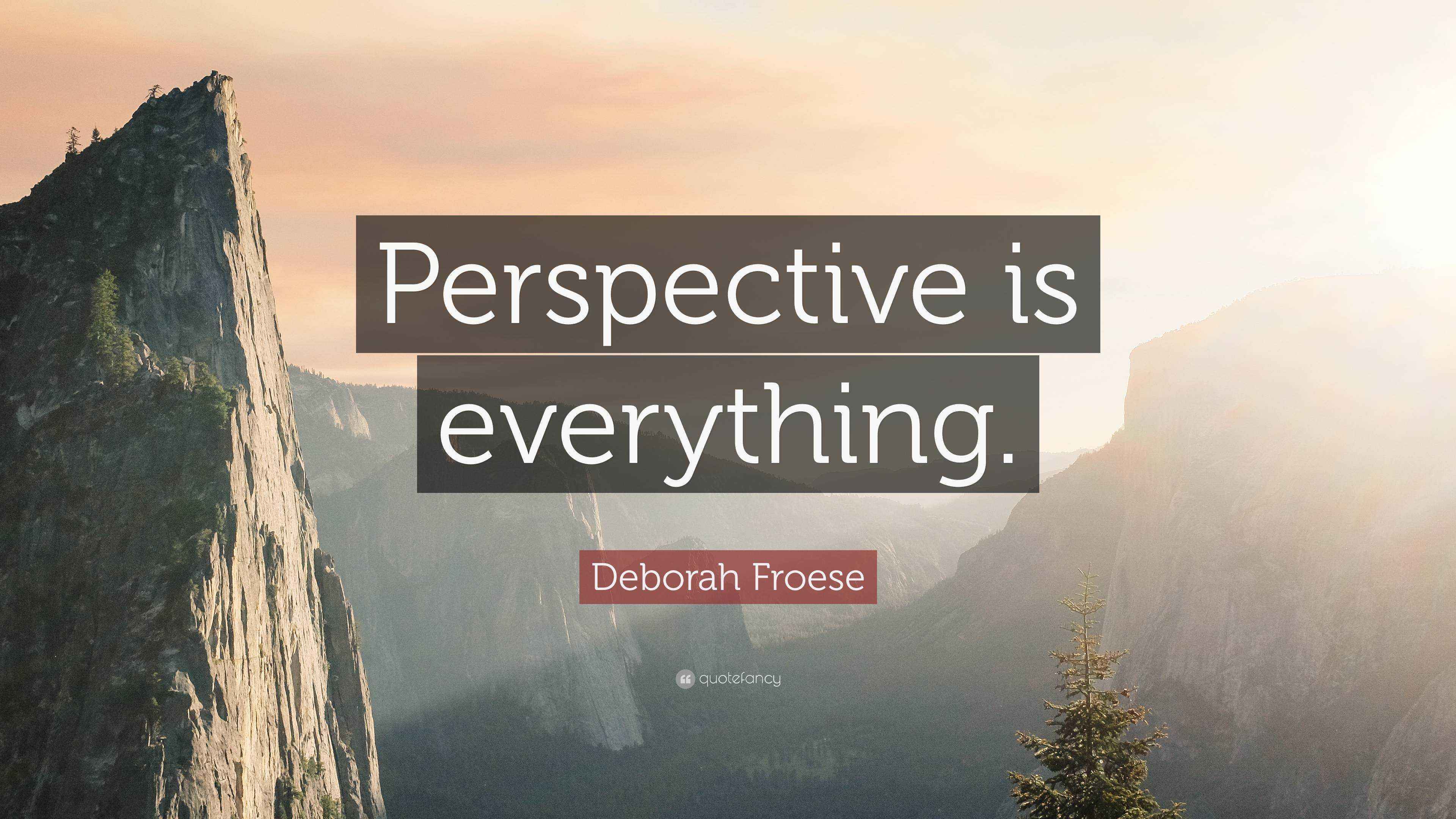 Deborah Froese Quote: “Perspective is everything.”