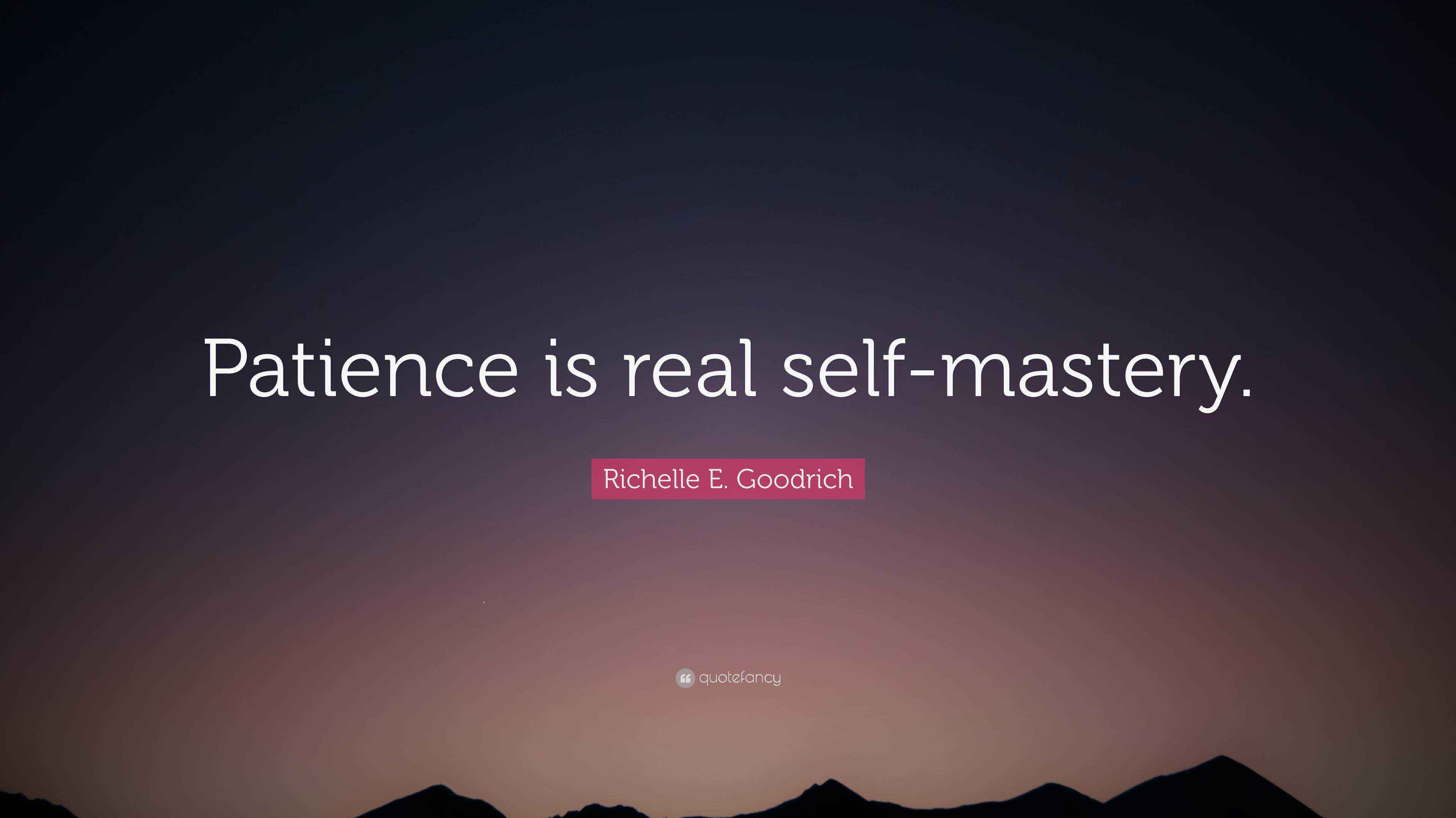 Richelle E. Goodrich Quote: “Patience is real self-mastery.”