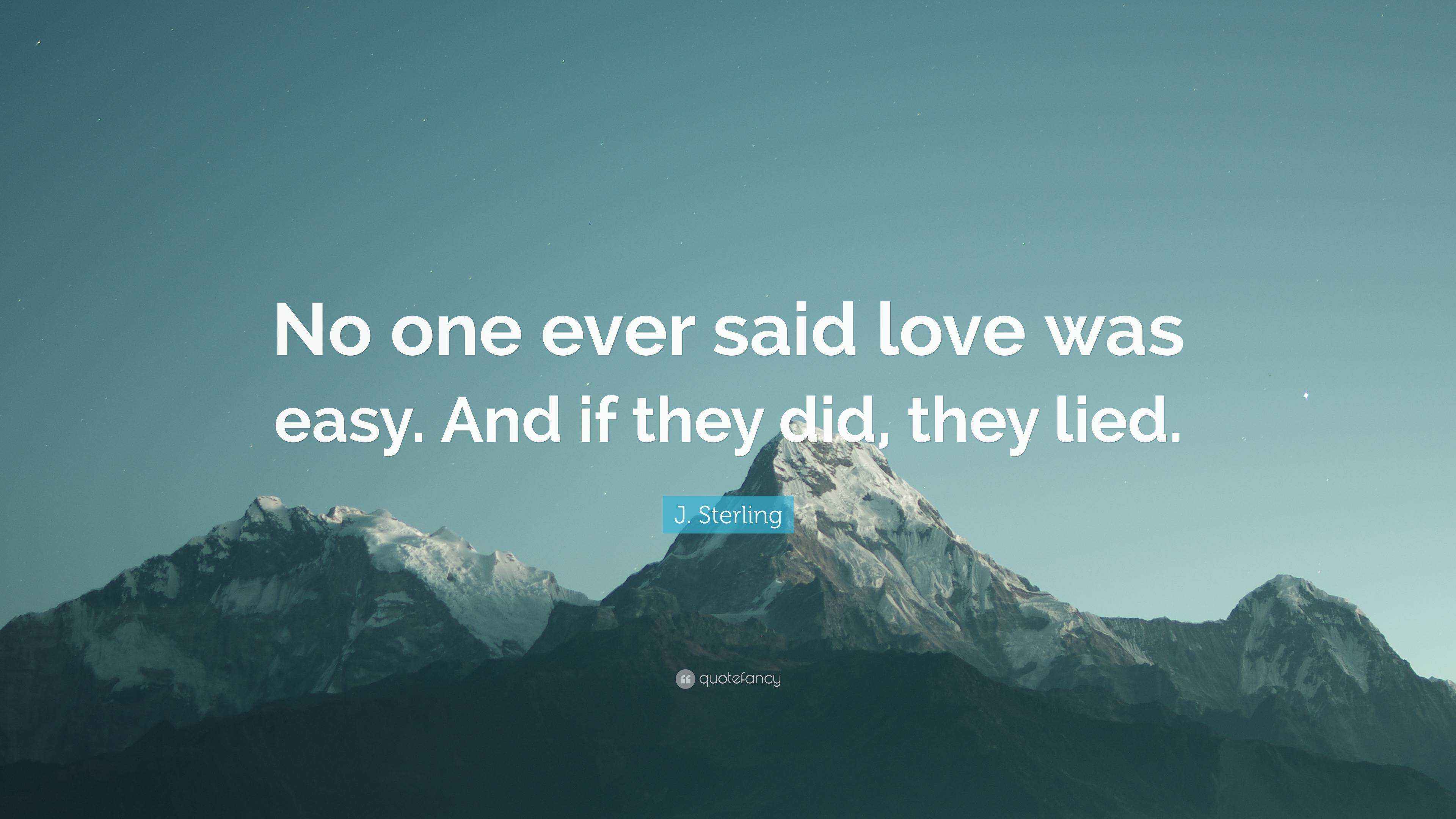 J. Sterling Quote: “No one ever said love was easy. And if they did ...