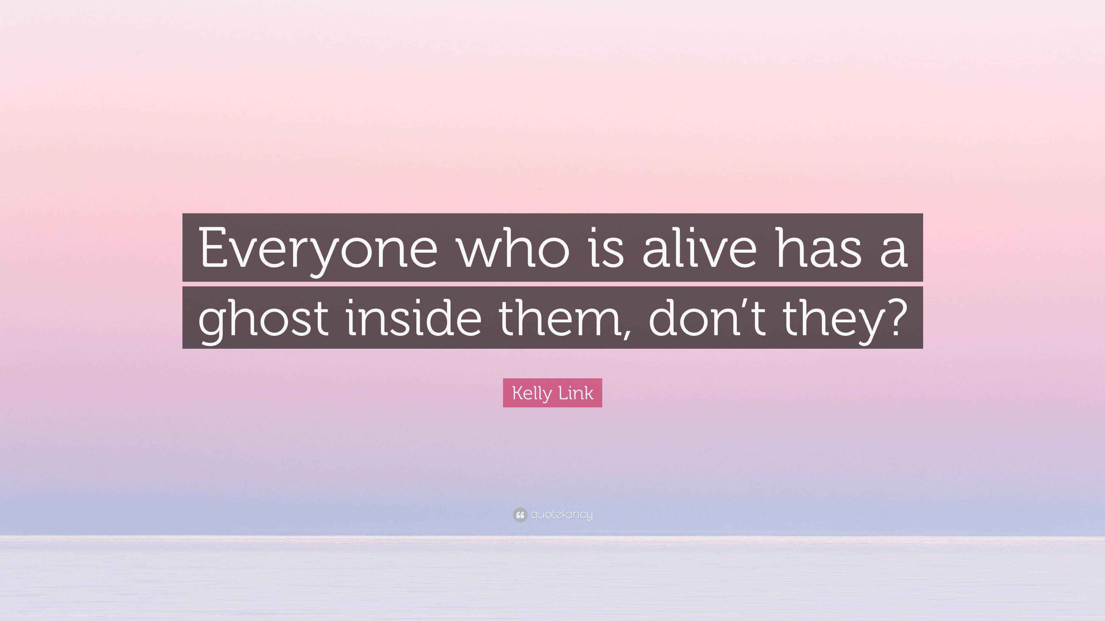 Kelly Link Quote: “Everyone who is alive has a ghost inside them, don’t ...
