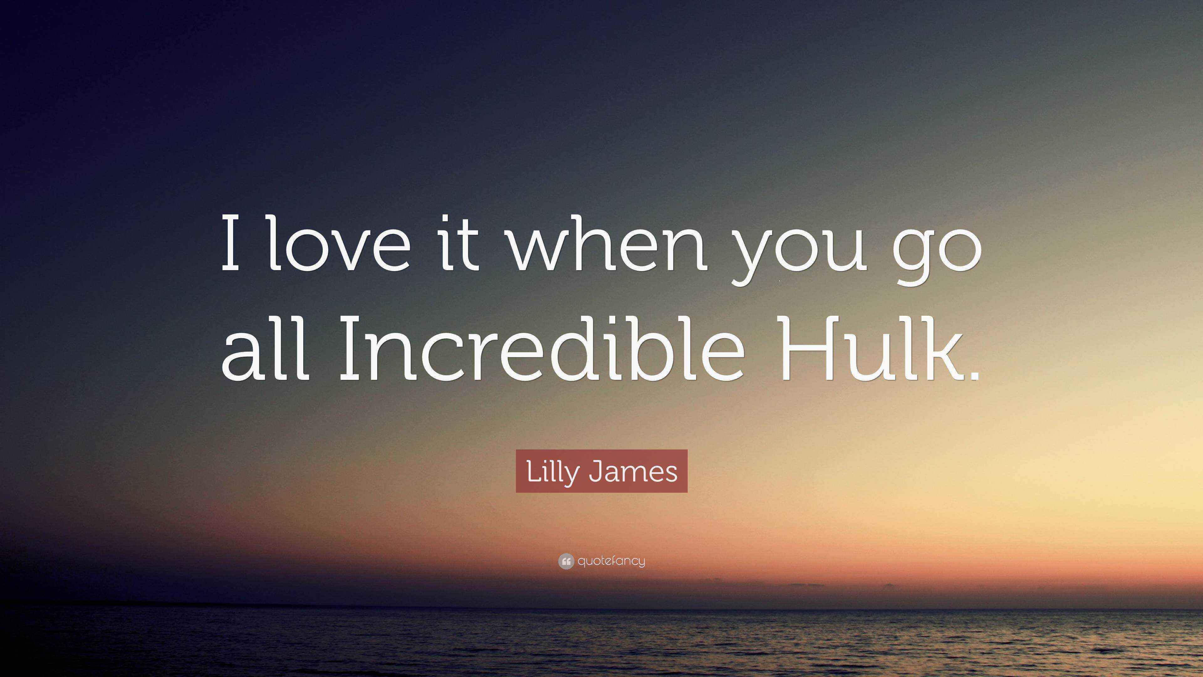 Lilly James Quote: “I love it when you go all Incredible Hulk.”