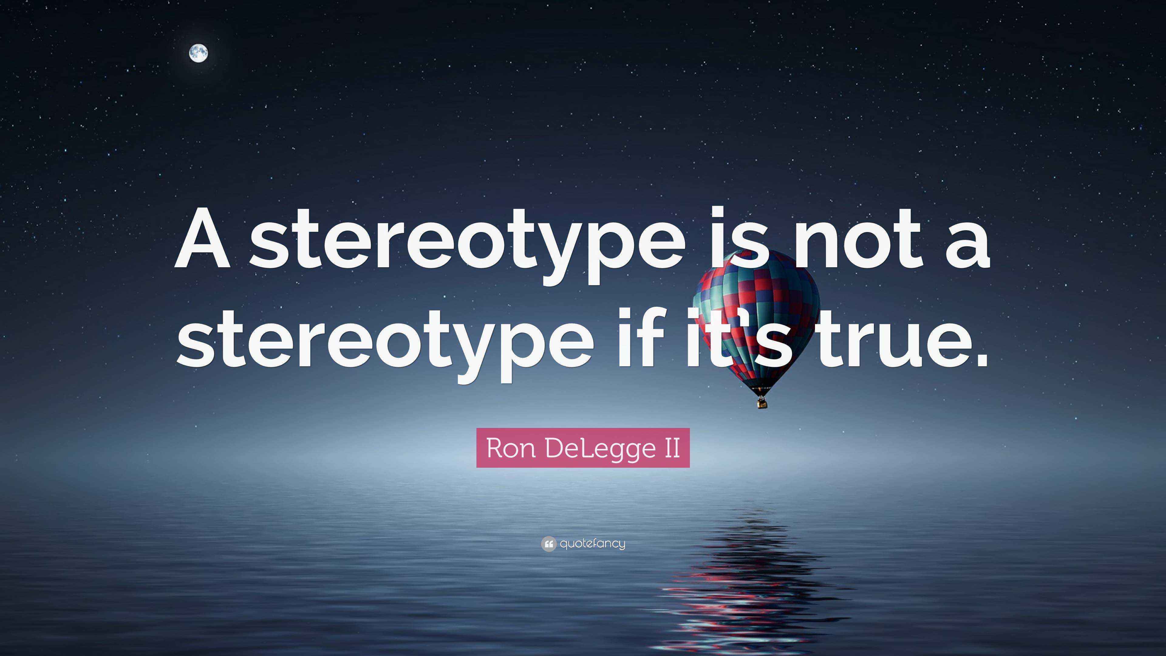 Ron DeLegge II Quote: “A stereotype is not a stereotype if it’s true.”