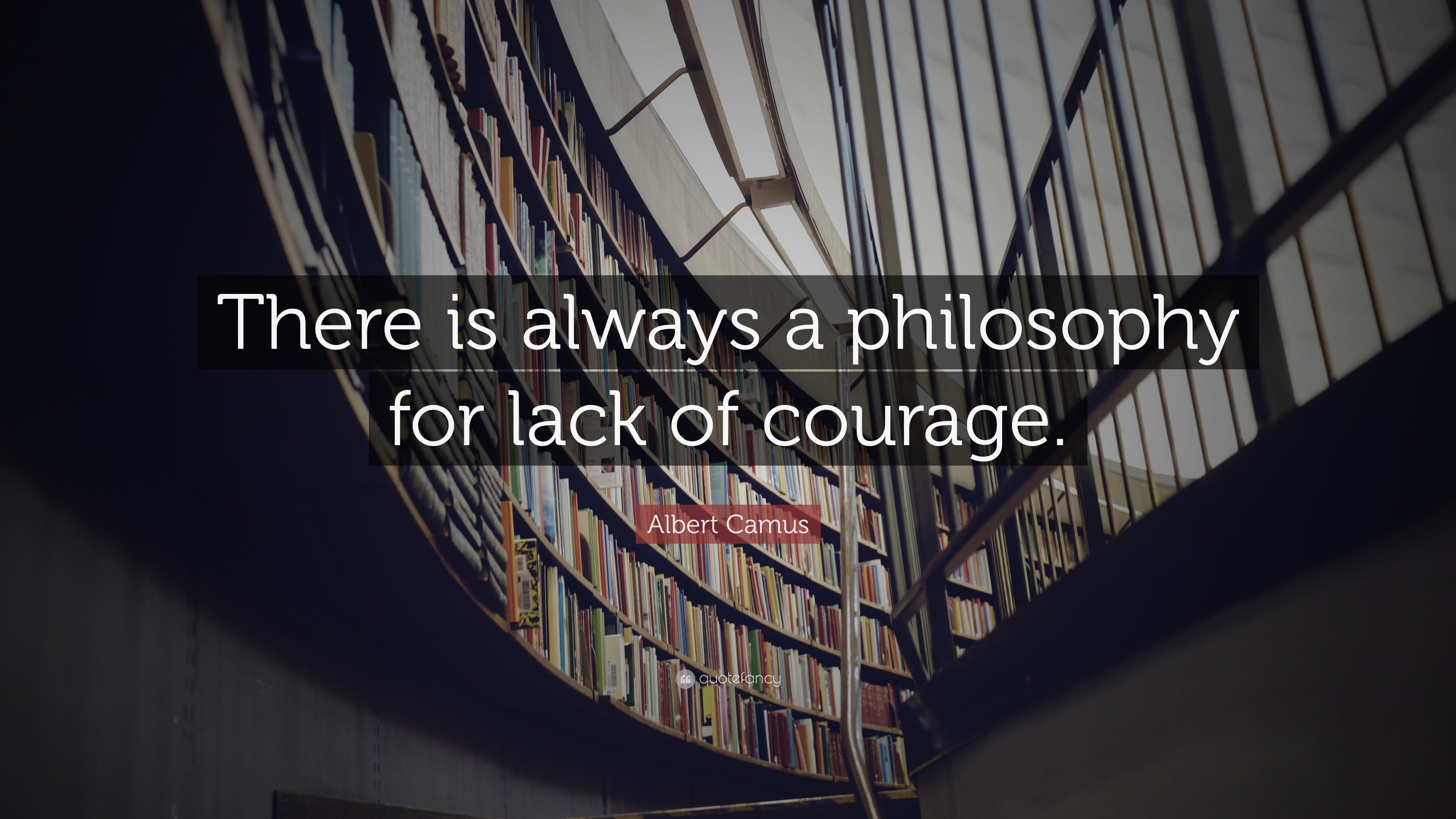 Albert Camus Quote: “There is always a philosophy for lack of courage.”