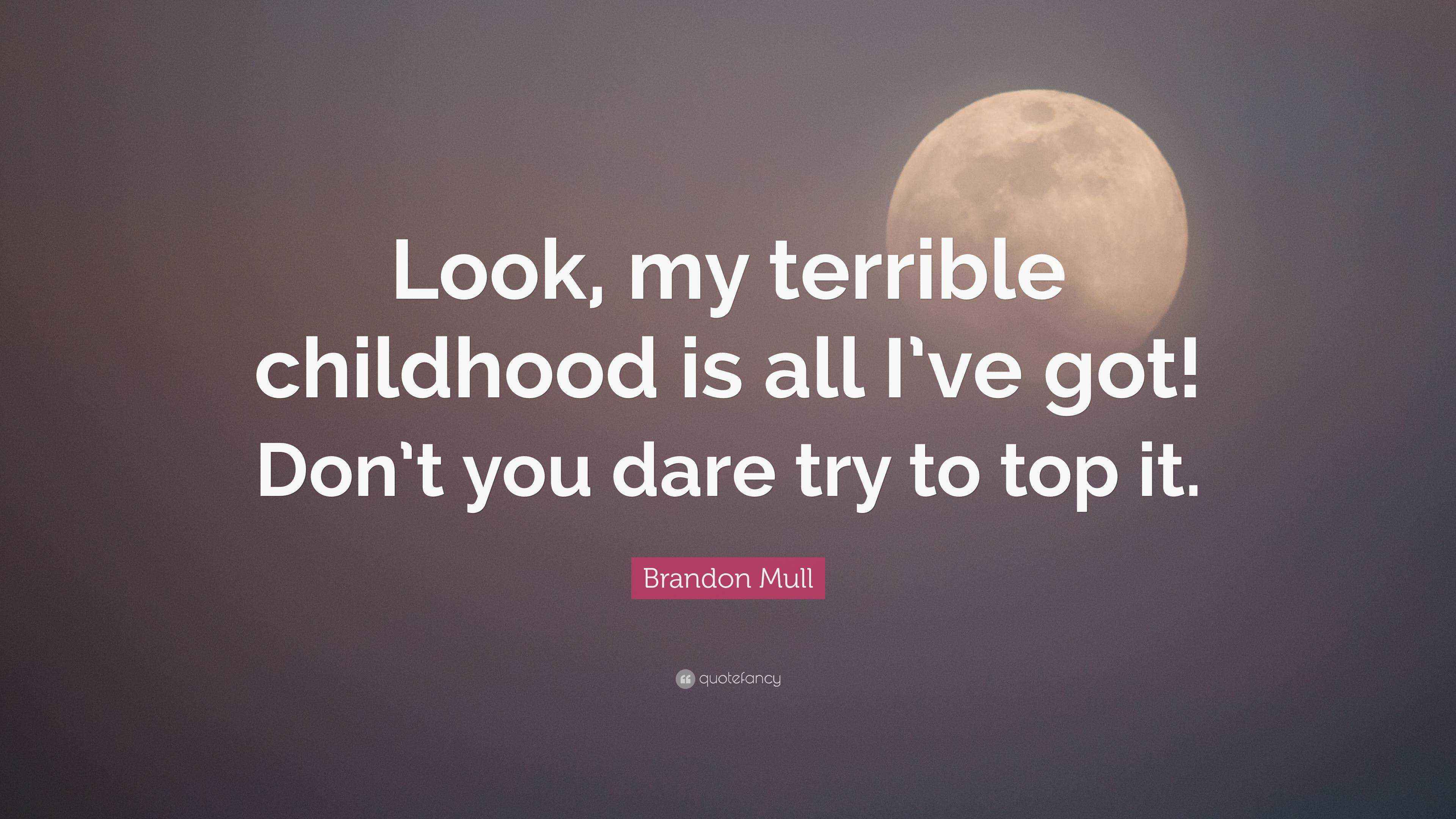 Brandon Mull Quote: “Look, my terrible childhood is all I’ve got! Don’t ...