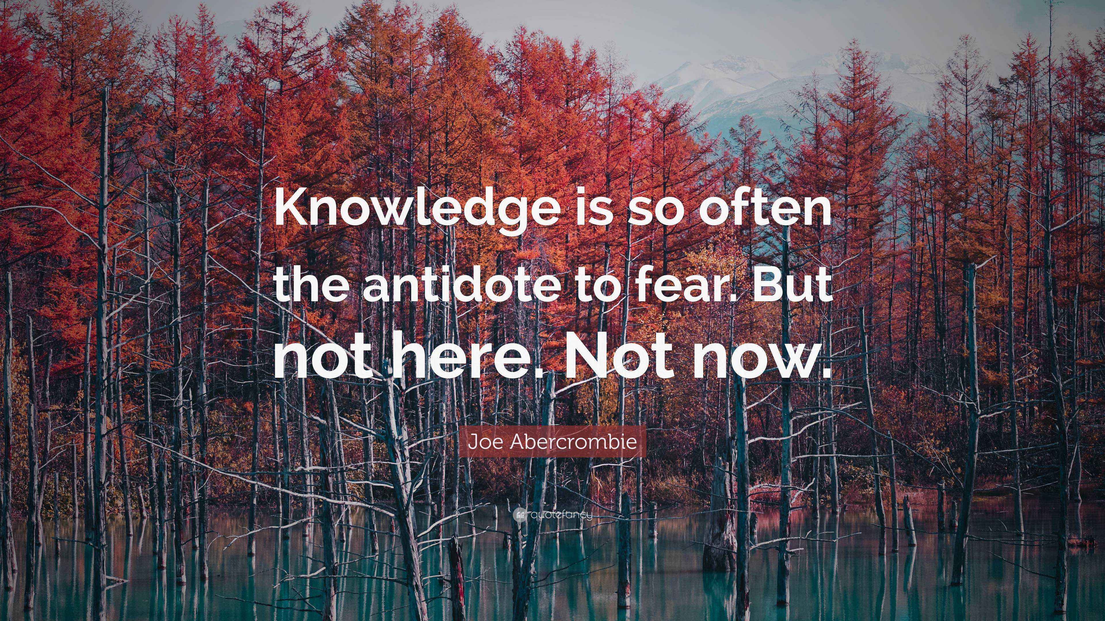 Joe Abercrombie Quote: “Knowledge is so often the antidote to fear. But ...