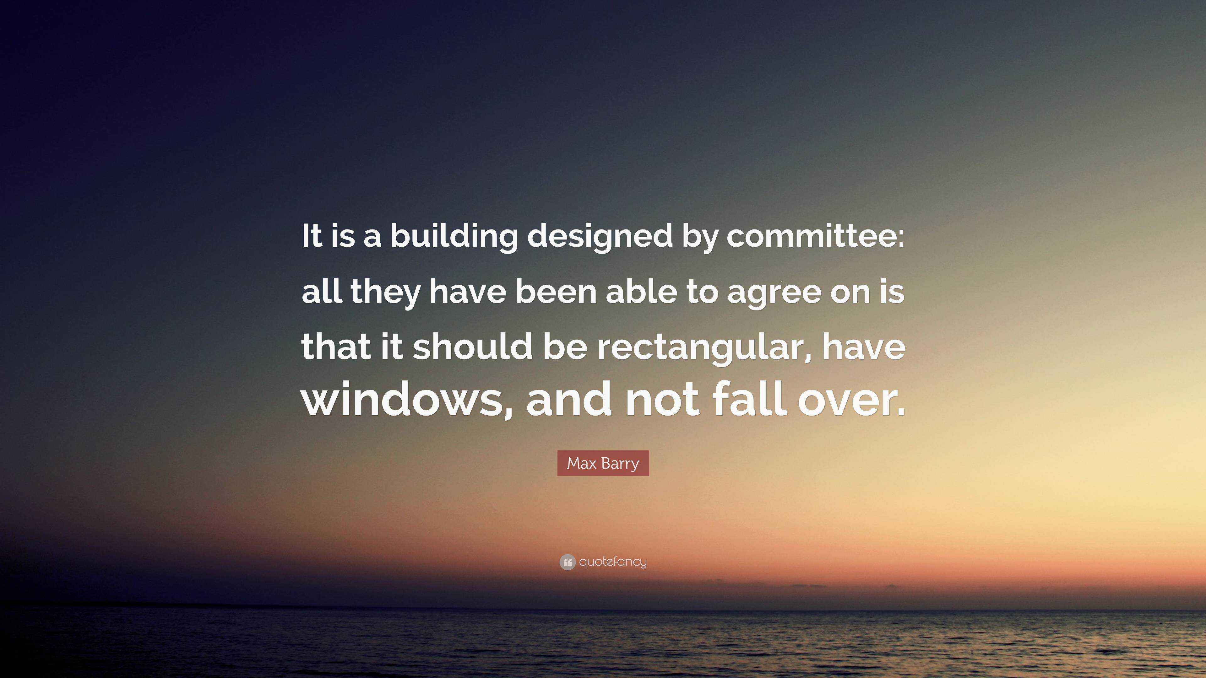 Max Barry Quote: “It is a building designed by committee: all they have ...