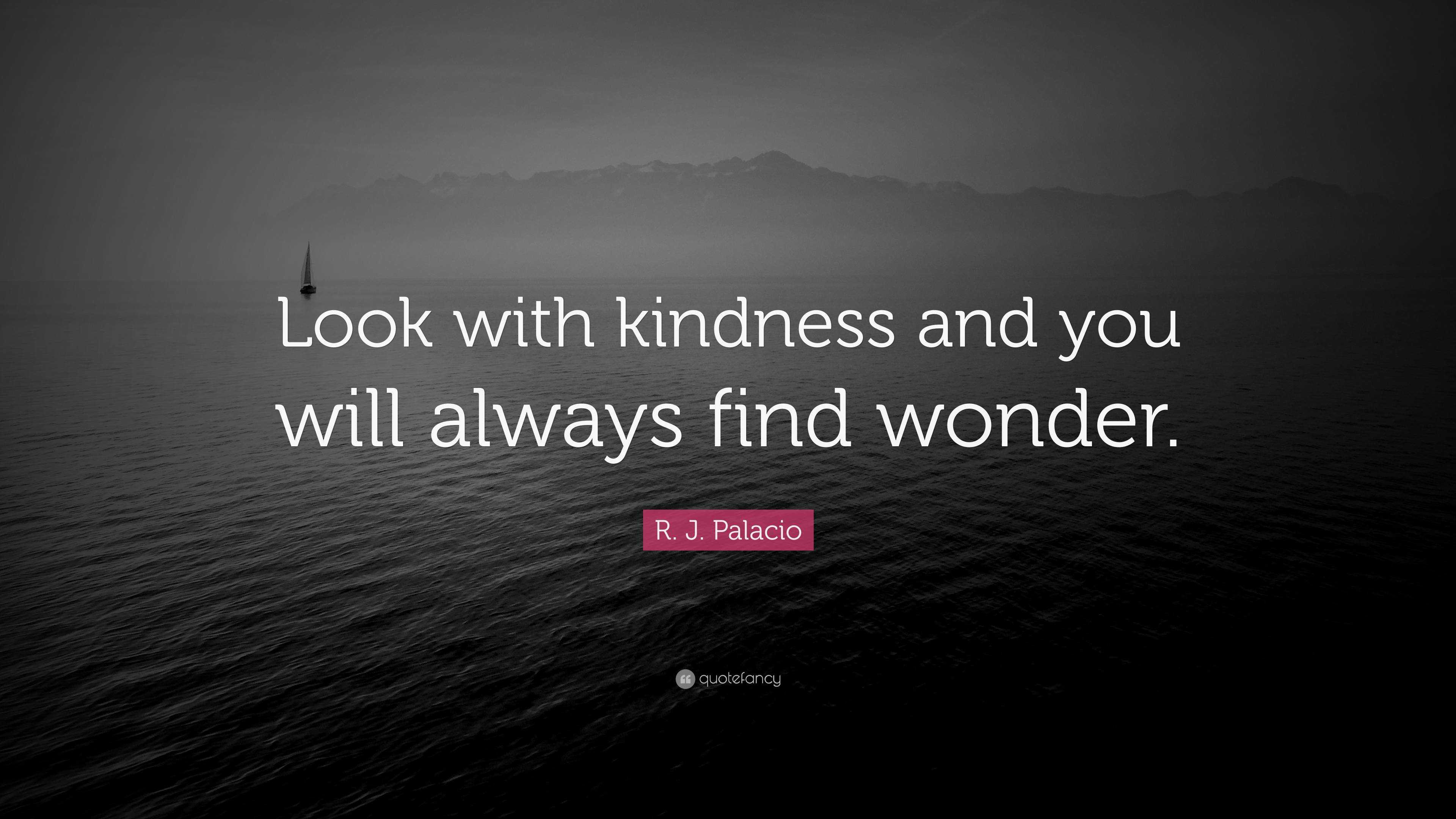 R. J. Palacio Quote: “Look with kindness and you will always find wonder.”