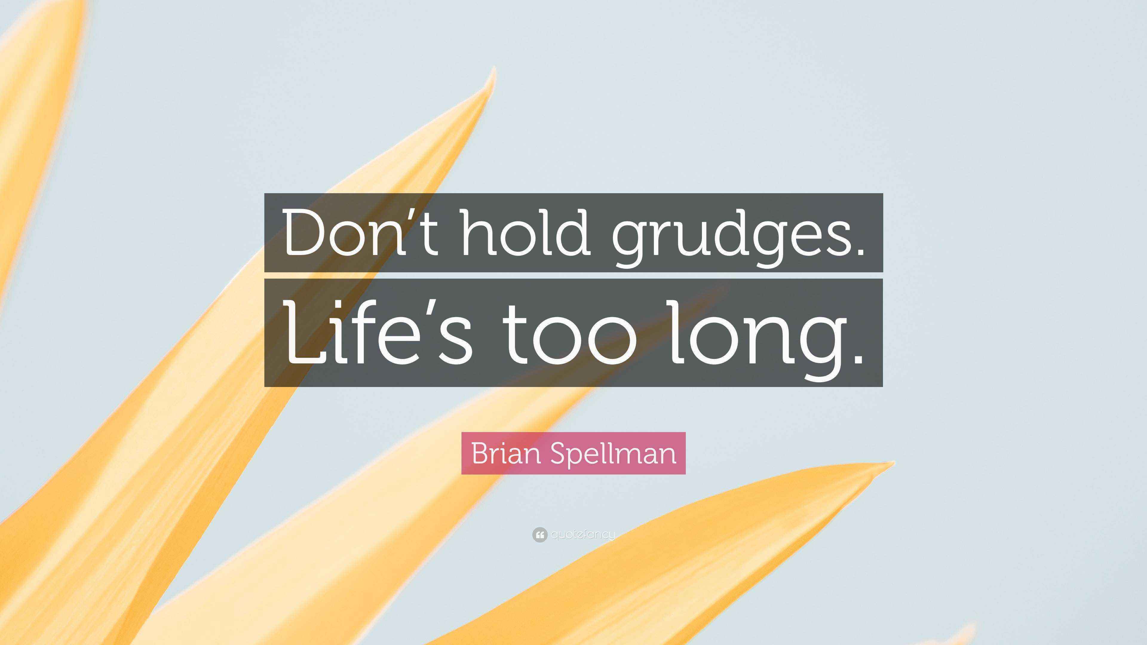 Brian Spellman Quote: “Don’t hold grudges. Life’s too long.”