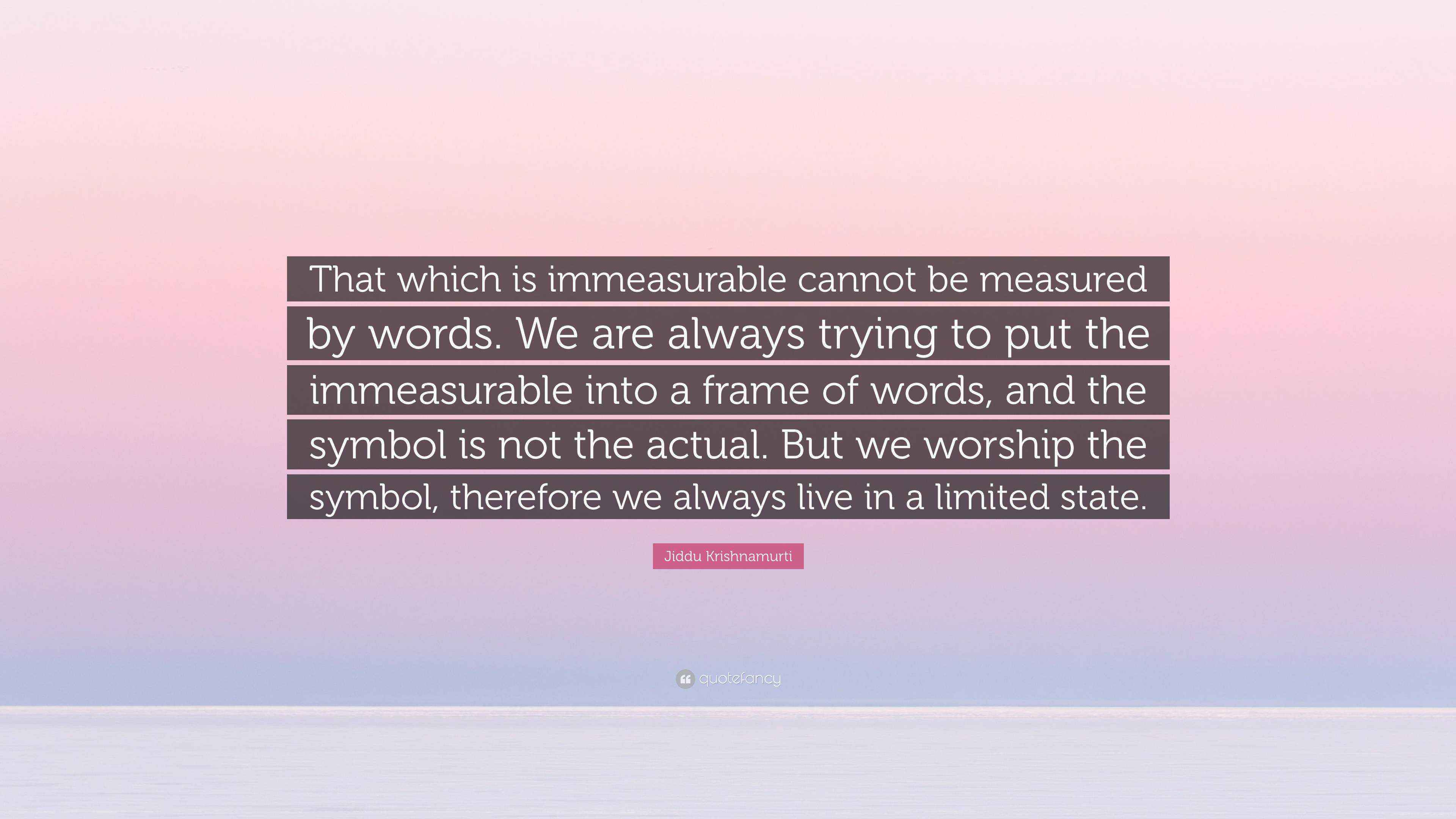 Jiddu Krishnamurti Quote: “That which is immeasurable cannot be ...