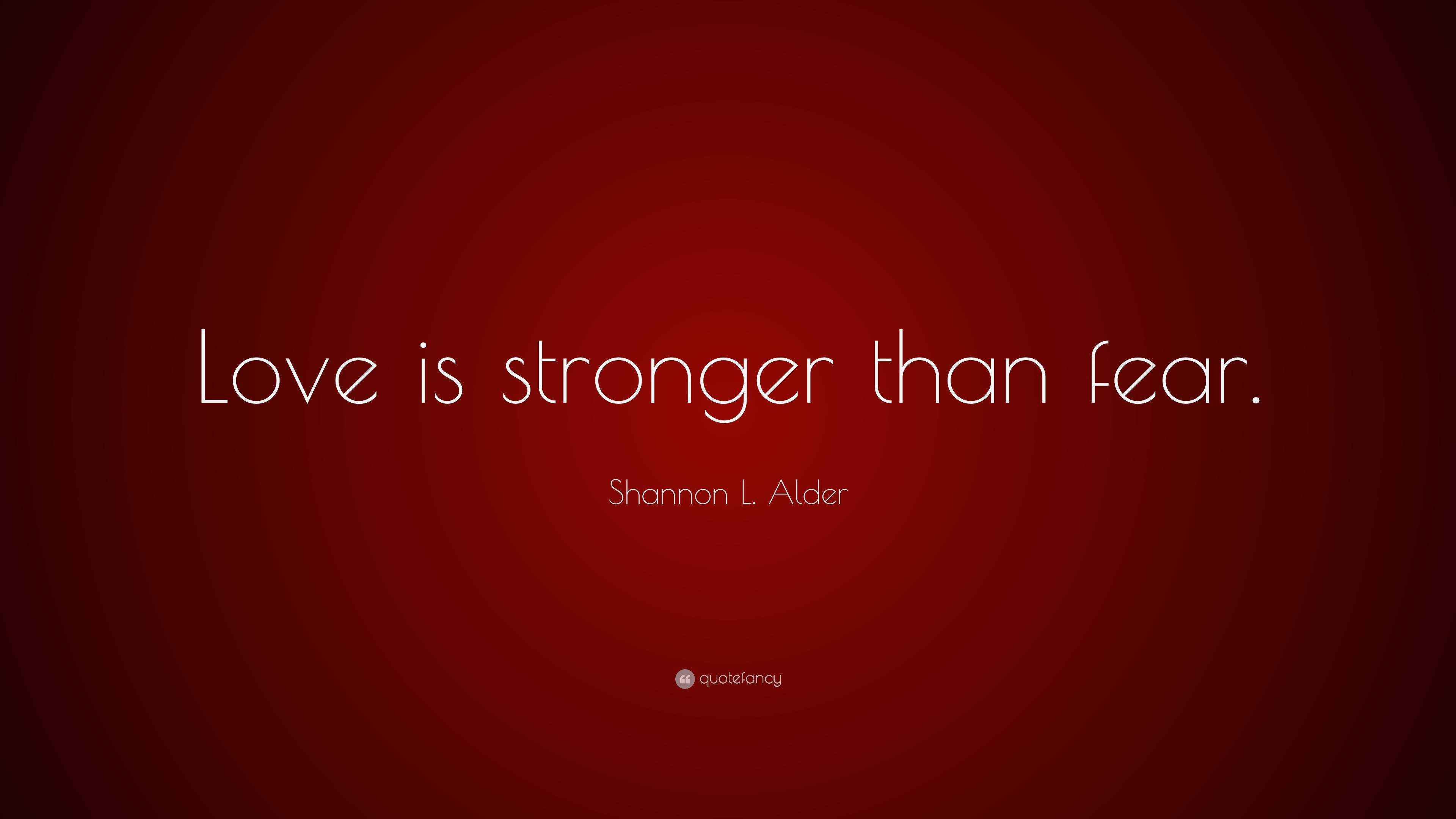 Shannon L. Alder Quote: “Love is stronger than fear.”