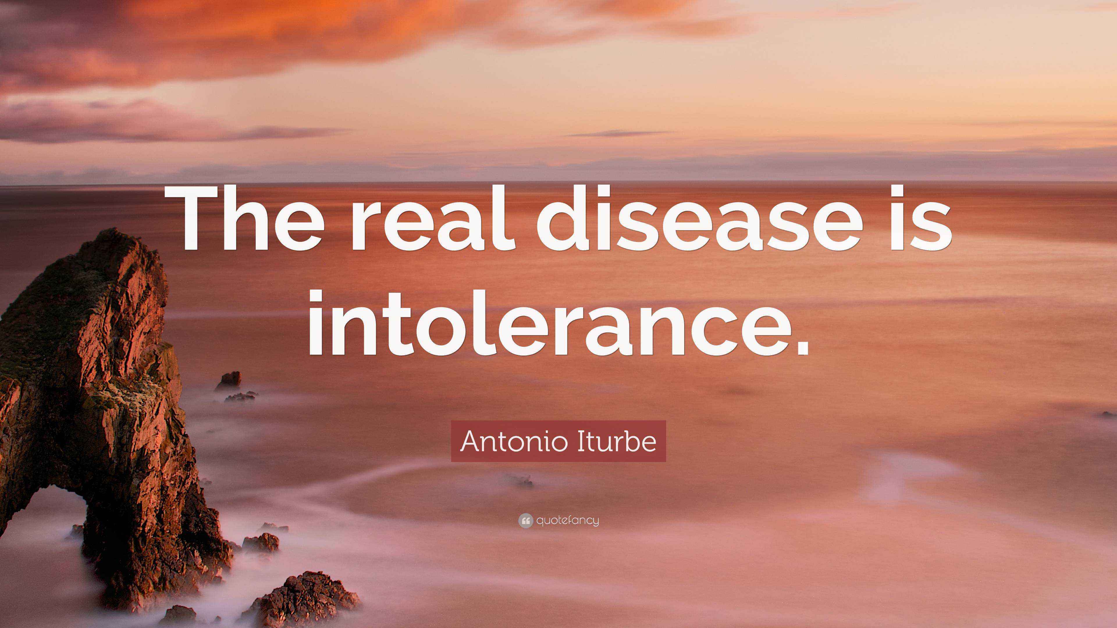 Antonio Iturbe Quote: “The real disease is intolerance.”