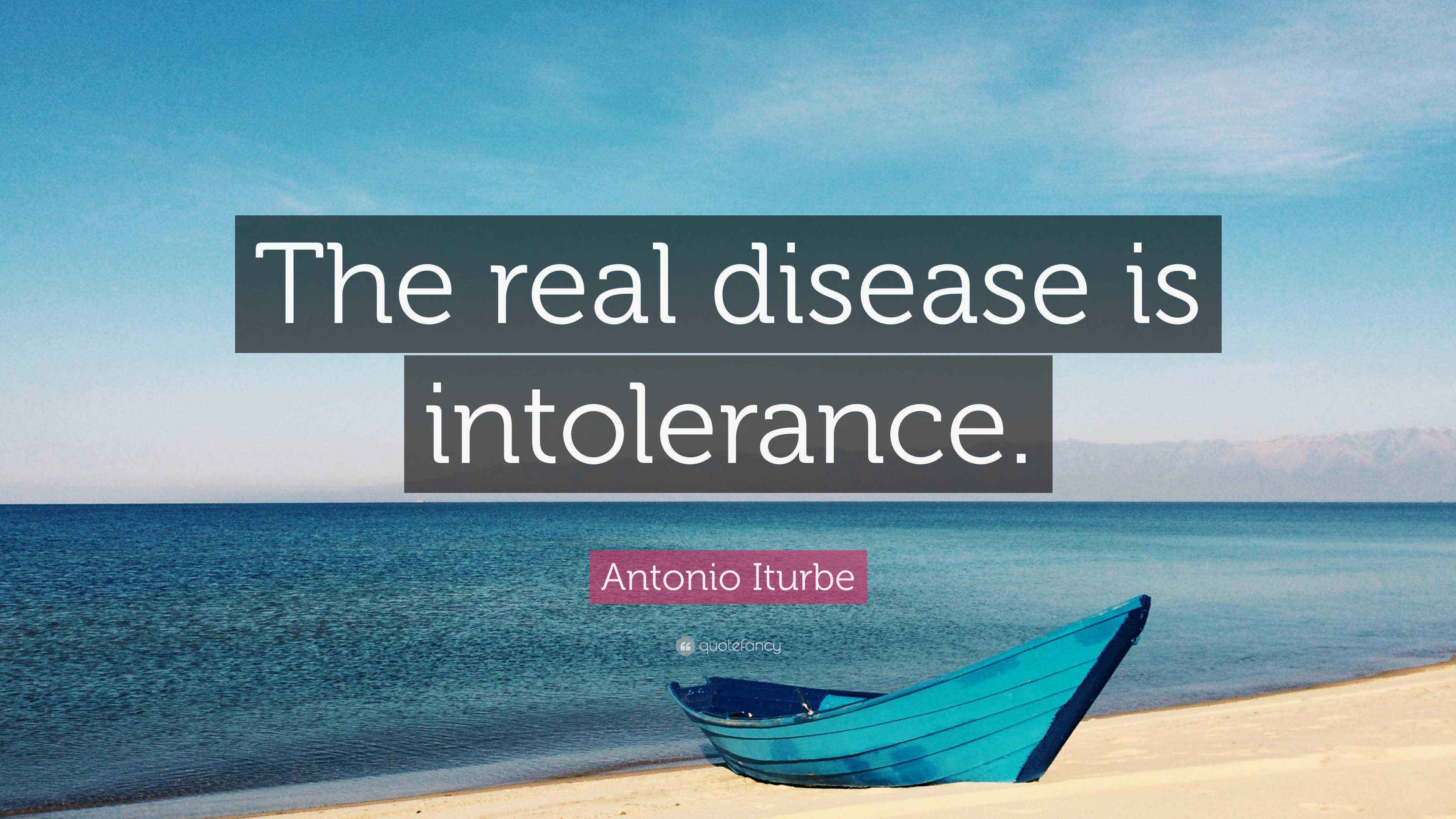 Antonio Iturbe Quote: “The real disease is intolerance.”