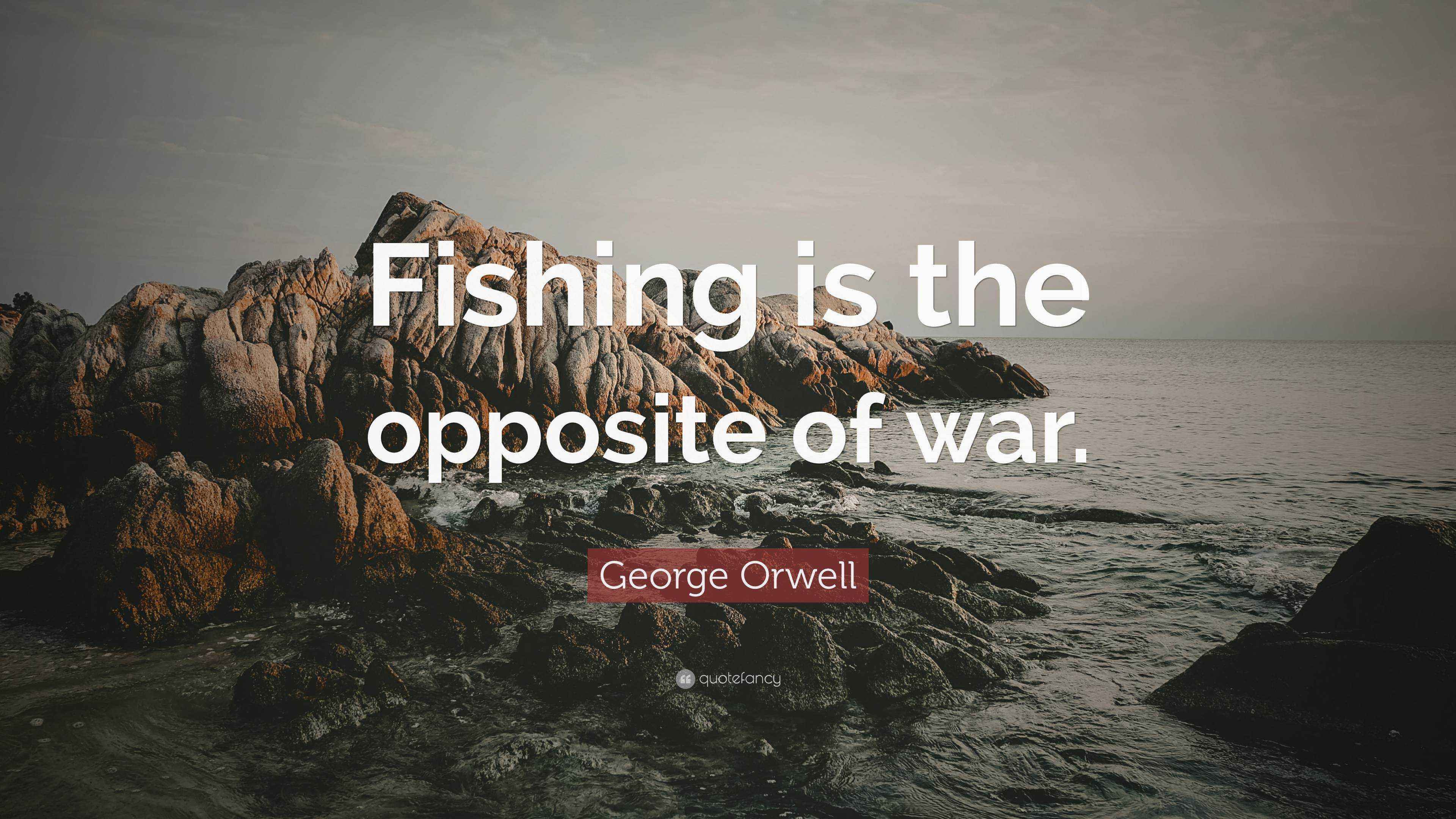 George Orwell Quote: “Fishing is the opposite of war.”