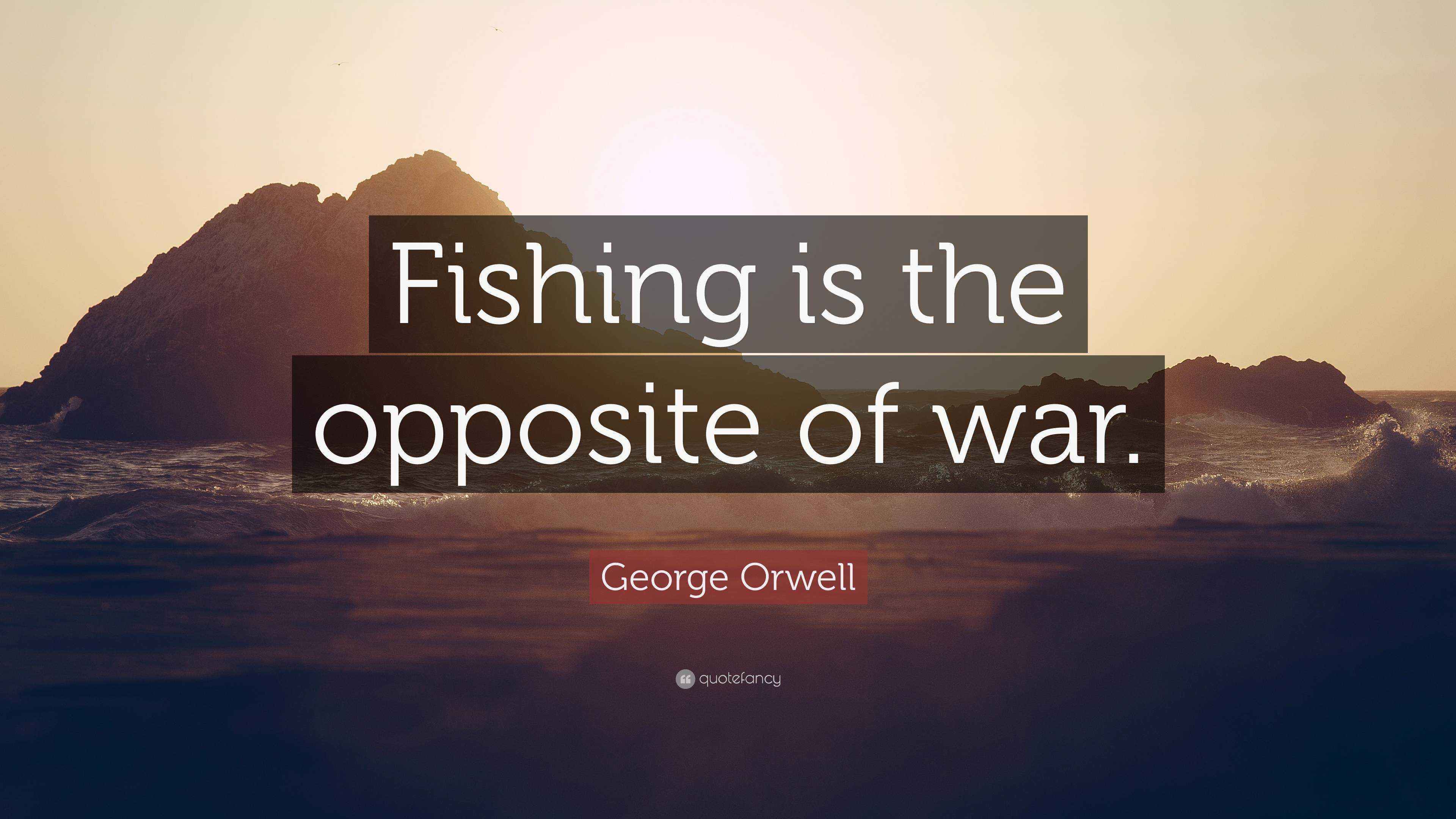 George Orwell Quote: “Fishing is the opposite of war.”