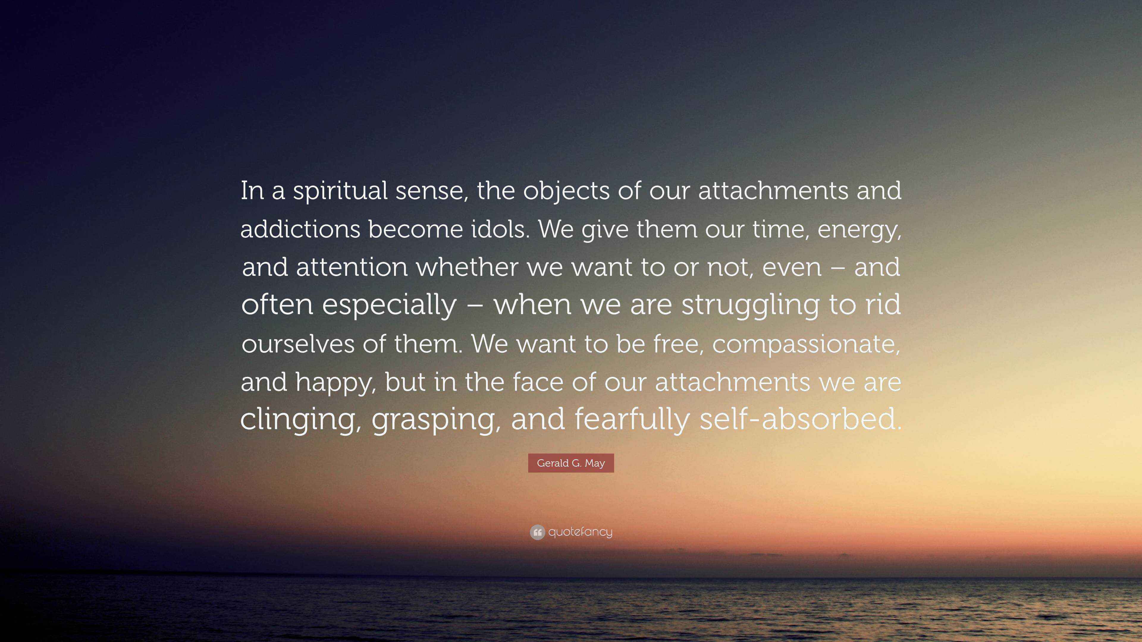 Gerald G. May Quote: “In a spiritual sense, the objects of our ...