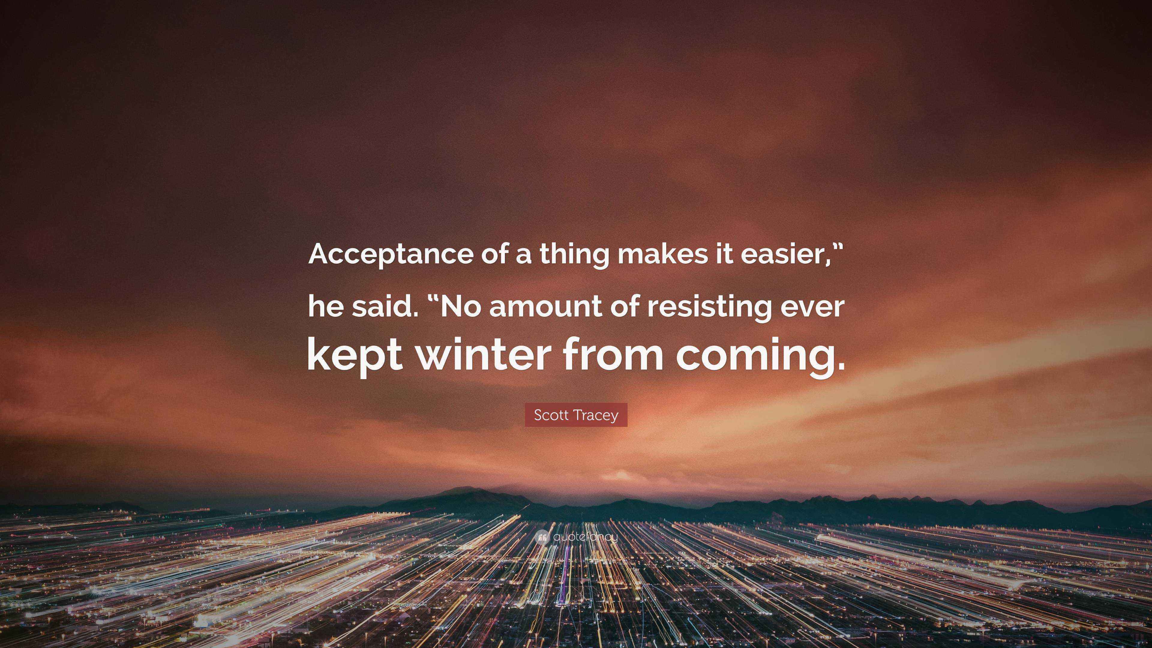 Scott Tracey Quote: “Acceptance of a thing makes it easier,” he said ...