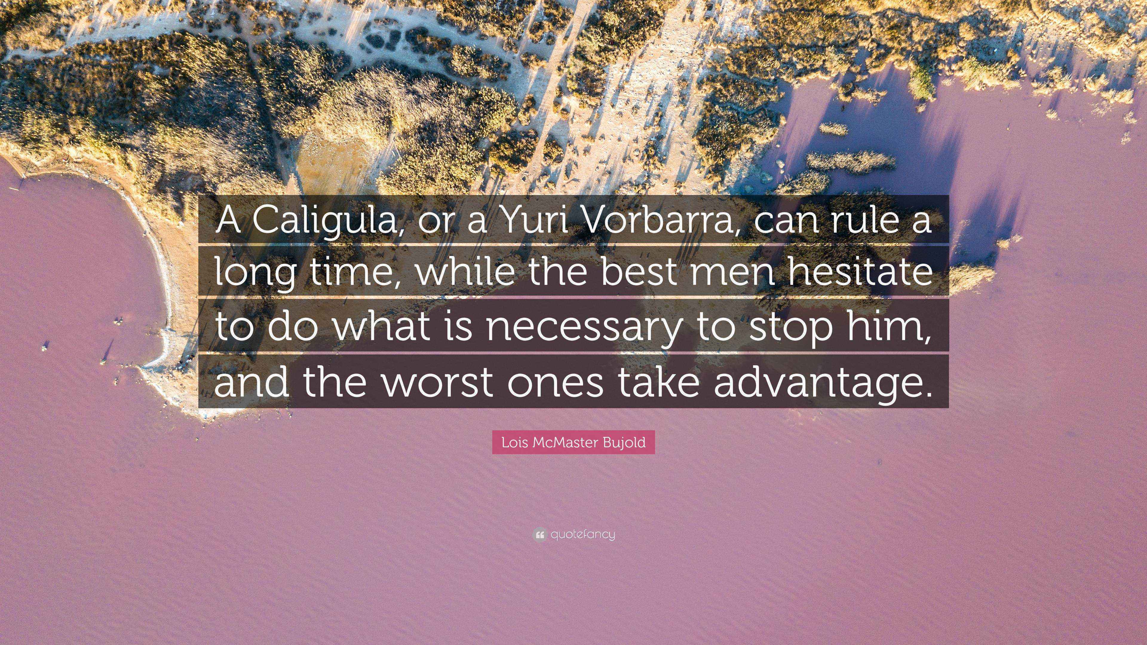 Lois McMaster Bujold Quote: “A Caligula, or a Yuri Vorbarra, can rule a ...