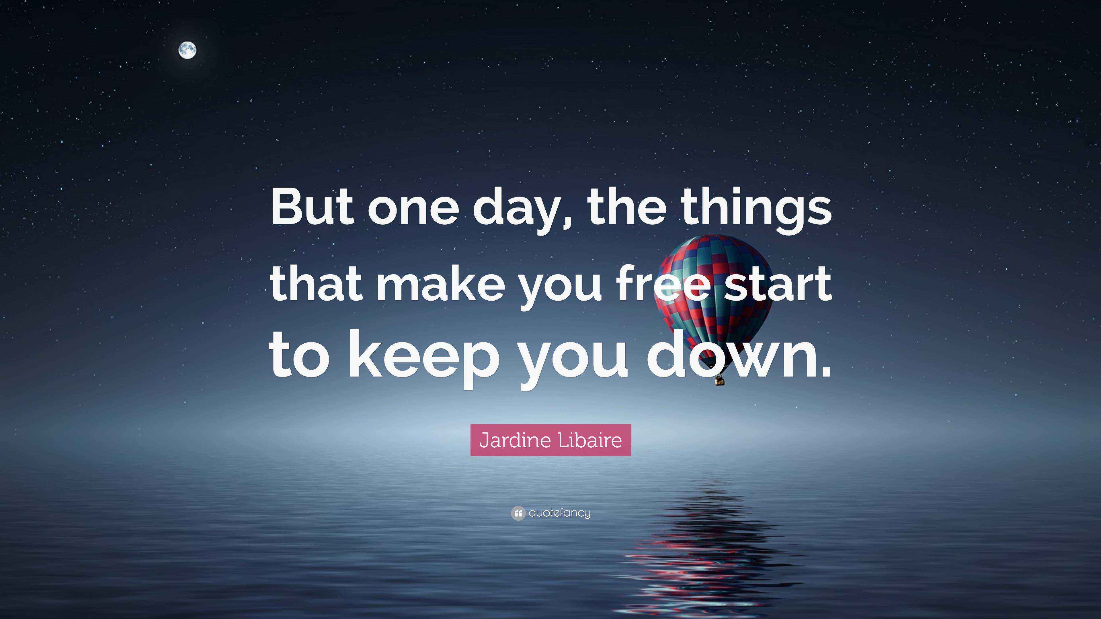Jardine Libaire Quote: “But one day, the things that make you free ...