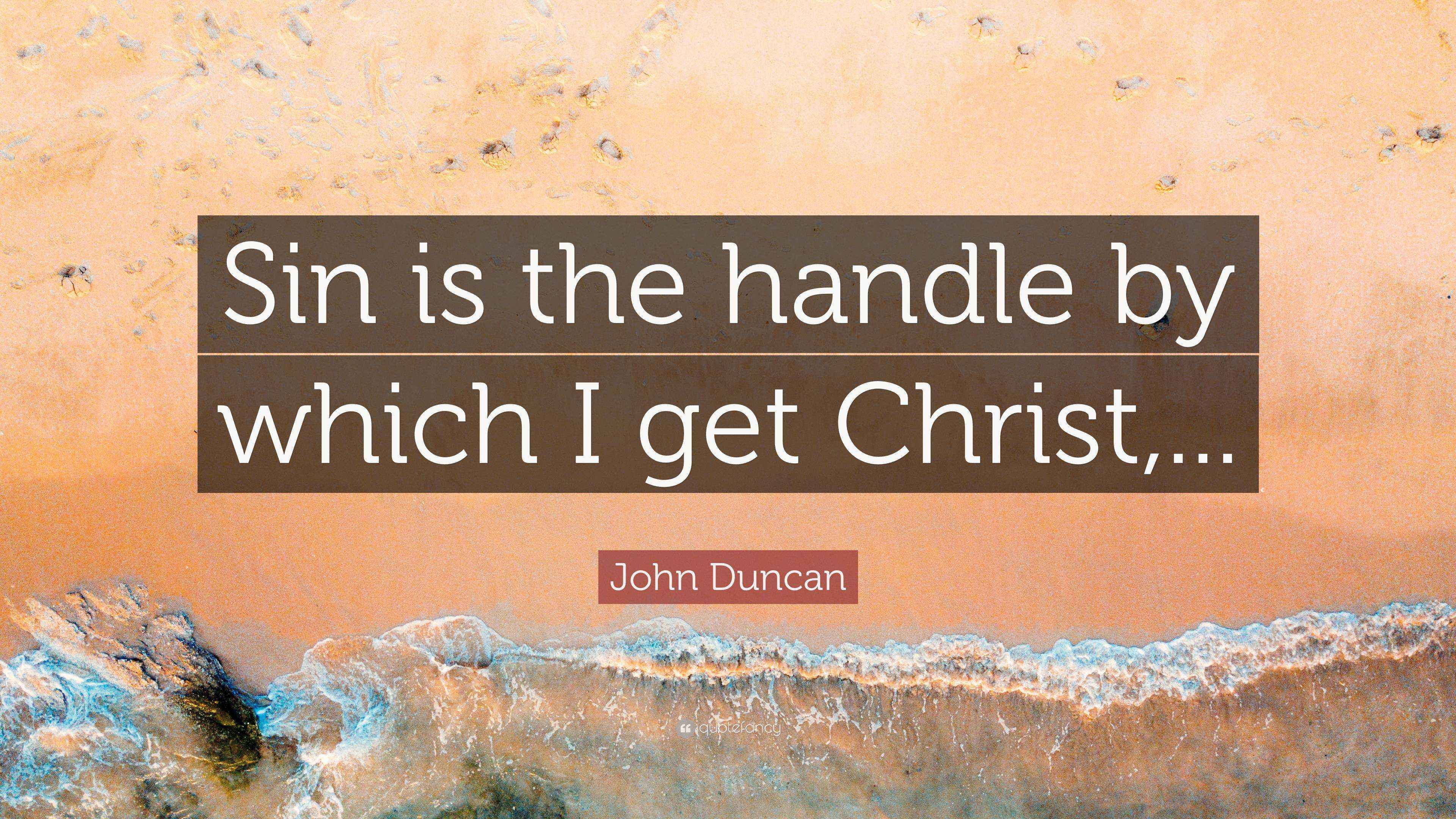 John Duncan Quote: “Sin is the handle by which I get Christ,...”