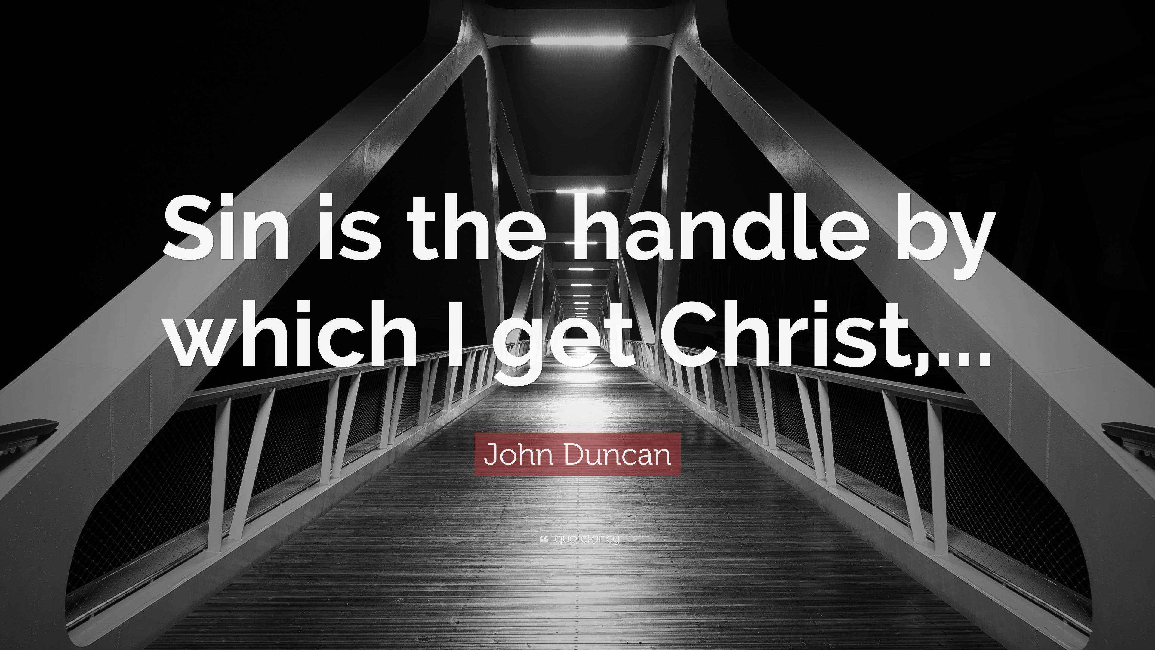 John Duncan Quote: “Sin is the handle by which I get Christ,...”