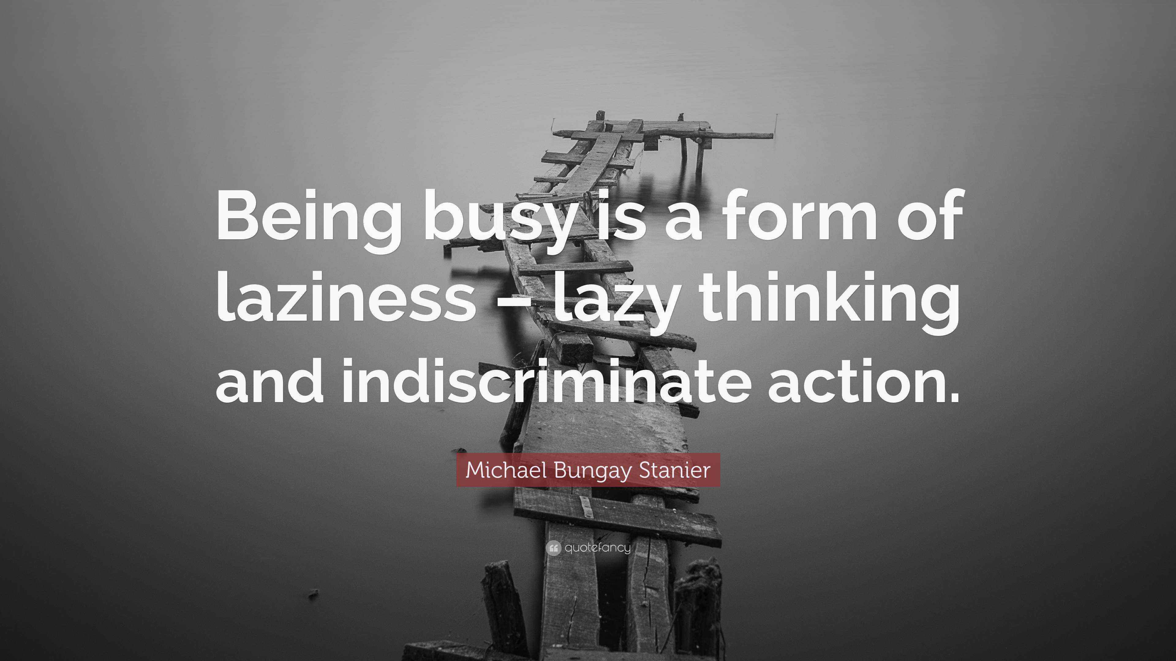 Michael Bungay Stanier Quote: “Being busy is a form of laziness – lazy ...