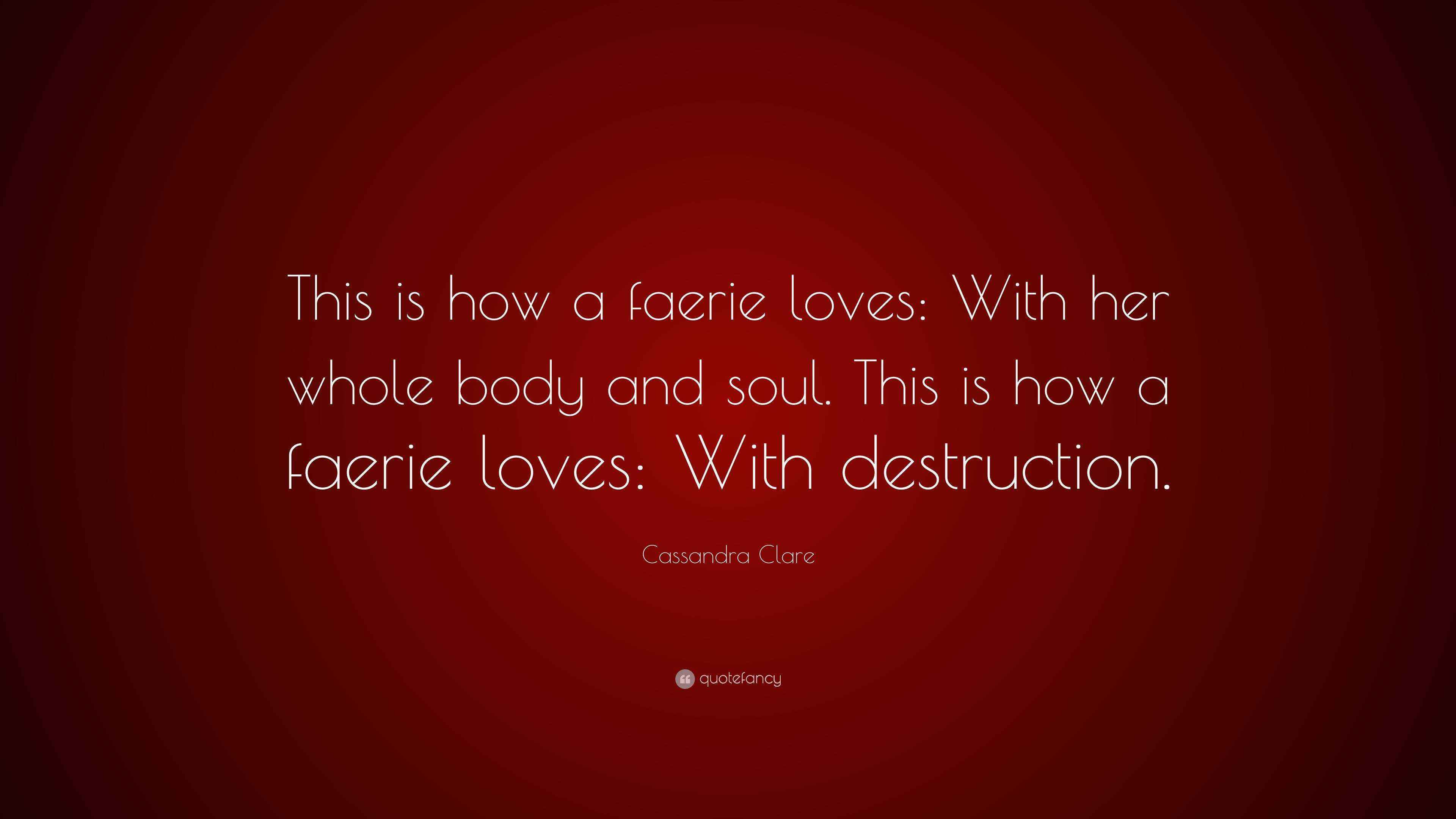 Cassandra Clare Quote: “This is how a faerie loves: With her whole body ...