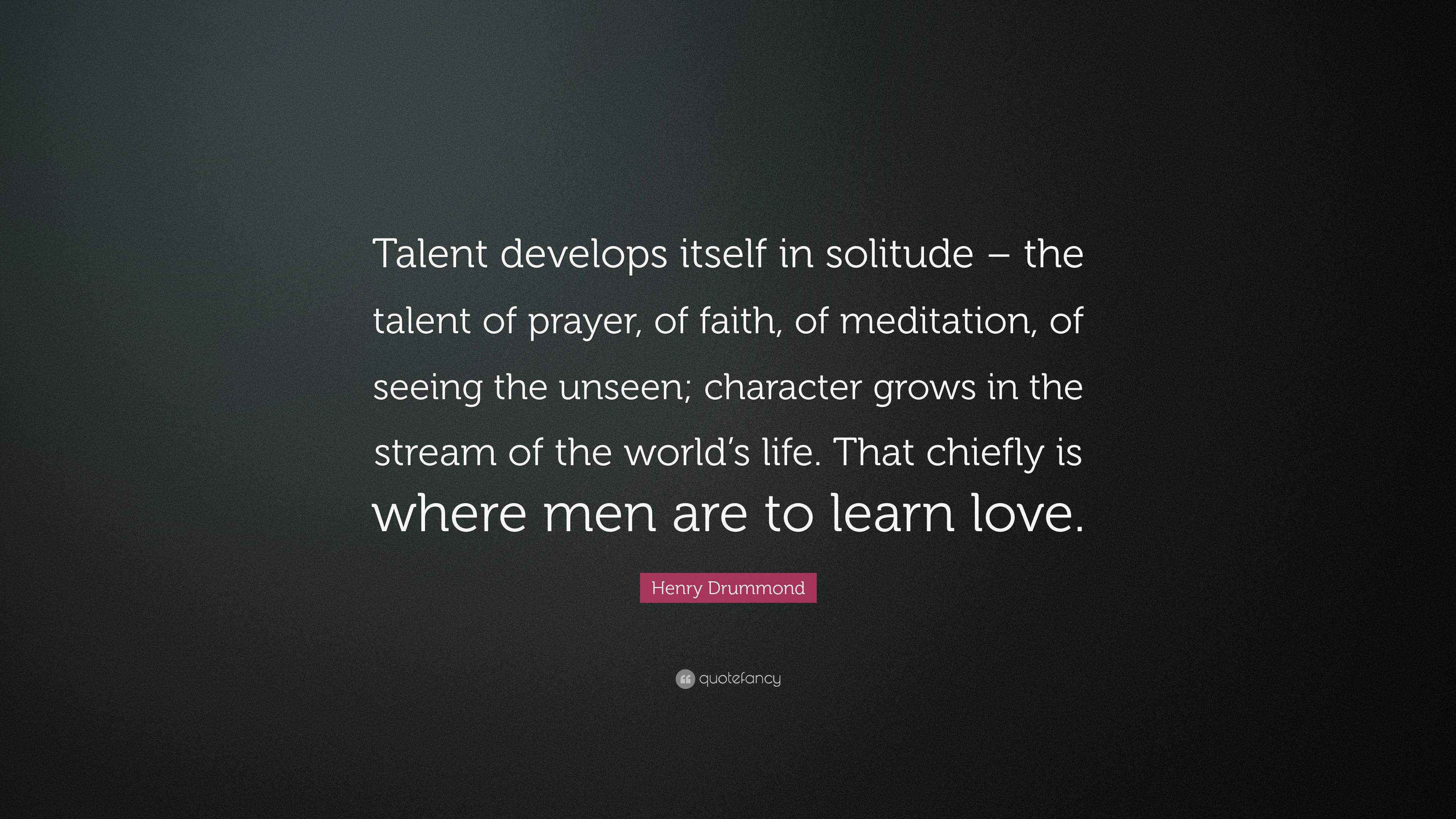 Henry Drummond Quote: “Talent develops itself in solitude – the talent ...