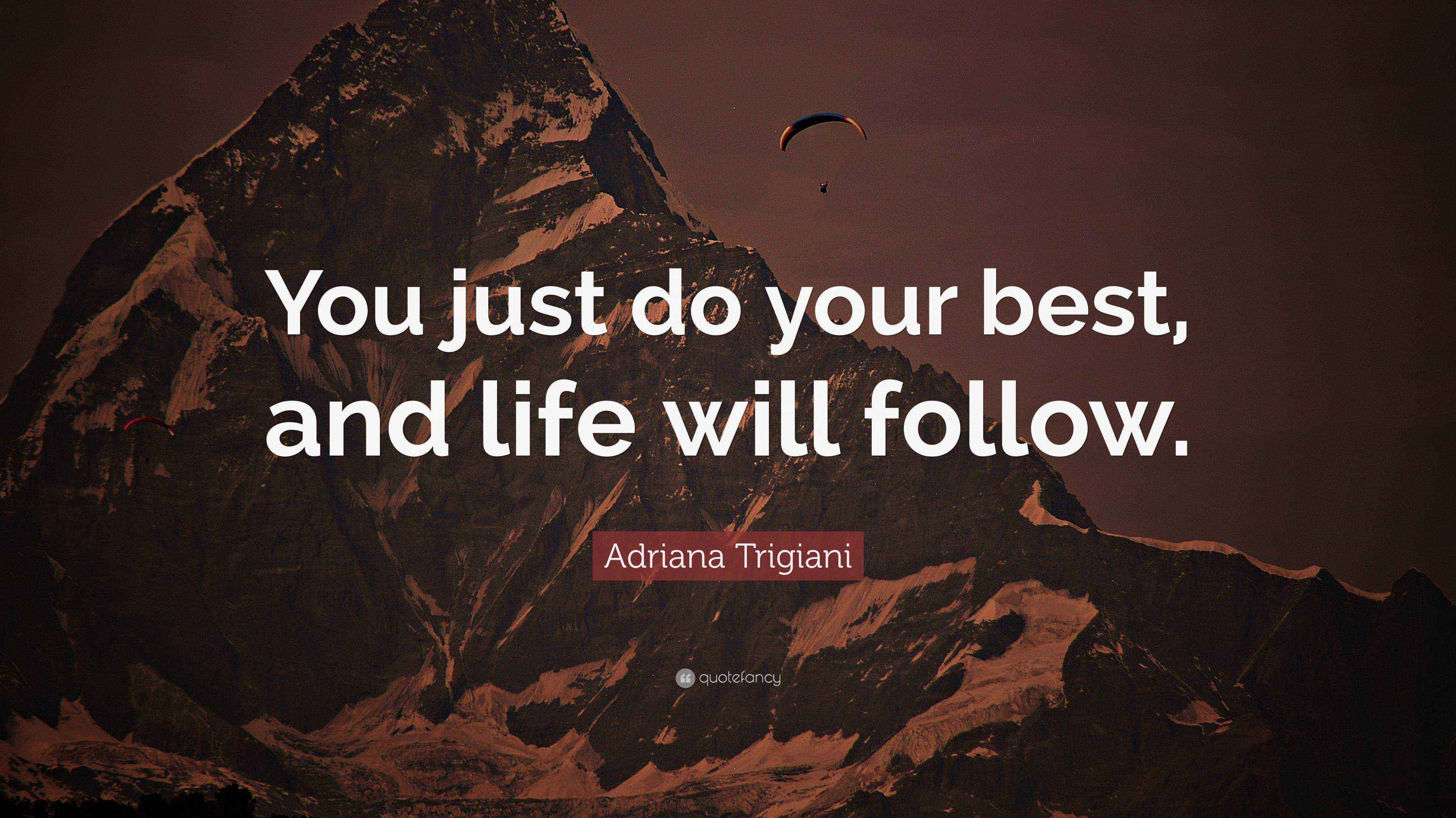 Adriana Trigiani Quote: “You just do your best, and life will follow.”