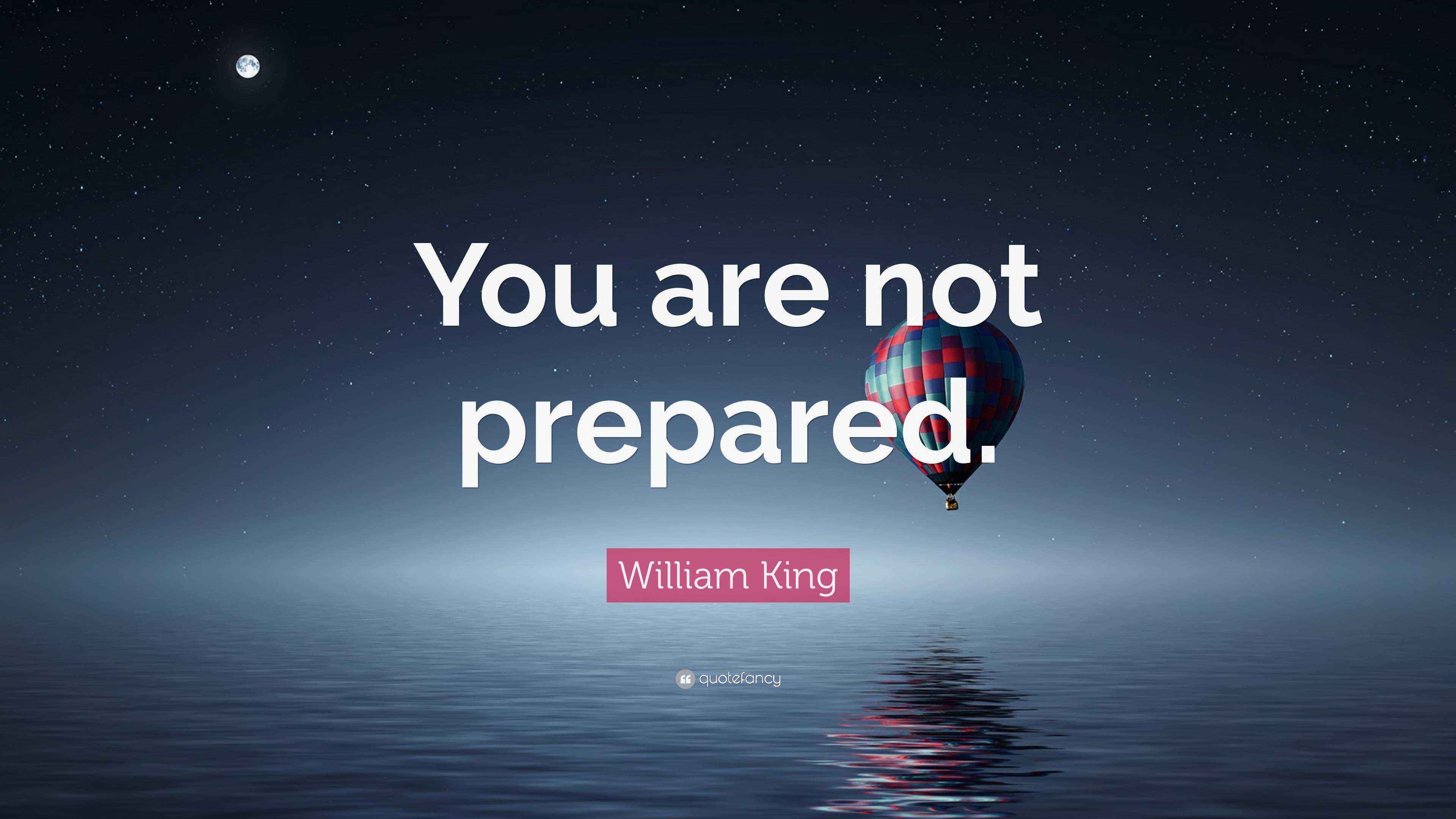 William King Quote: “You are not prepared.”