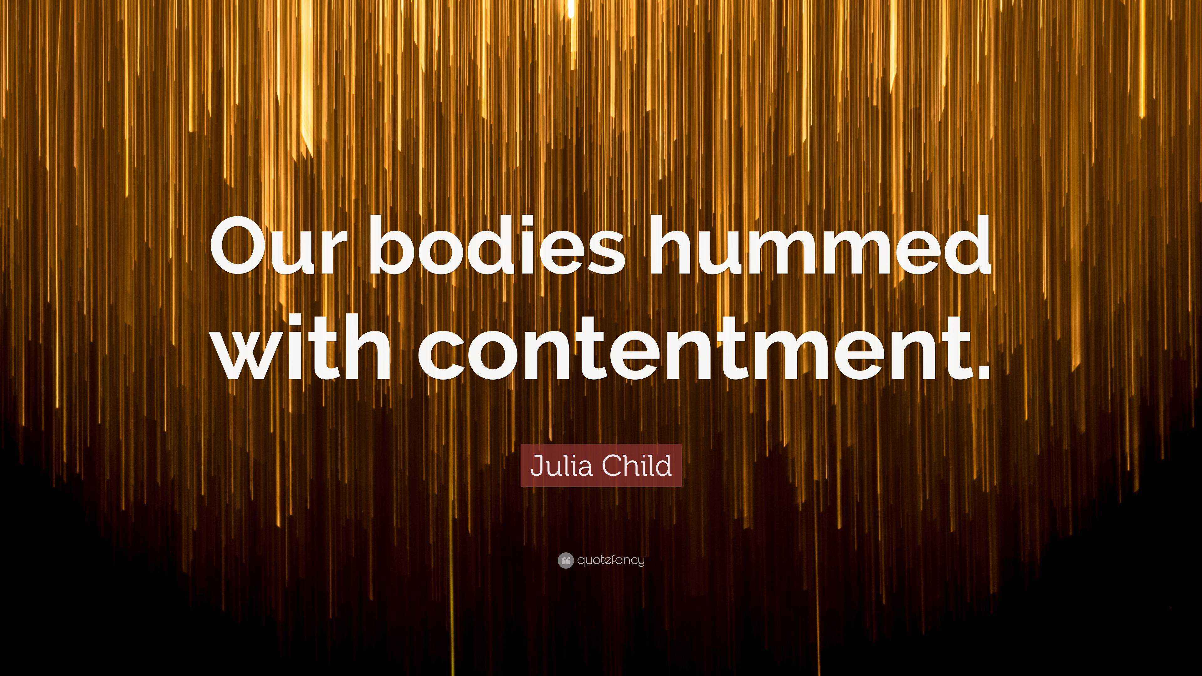Julia Child Quote: “Our bodies hummed with contentment.”