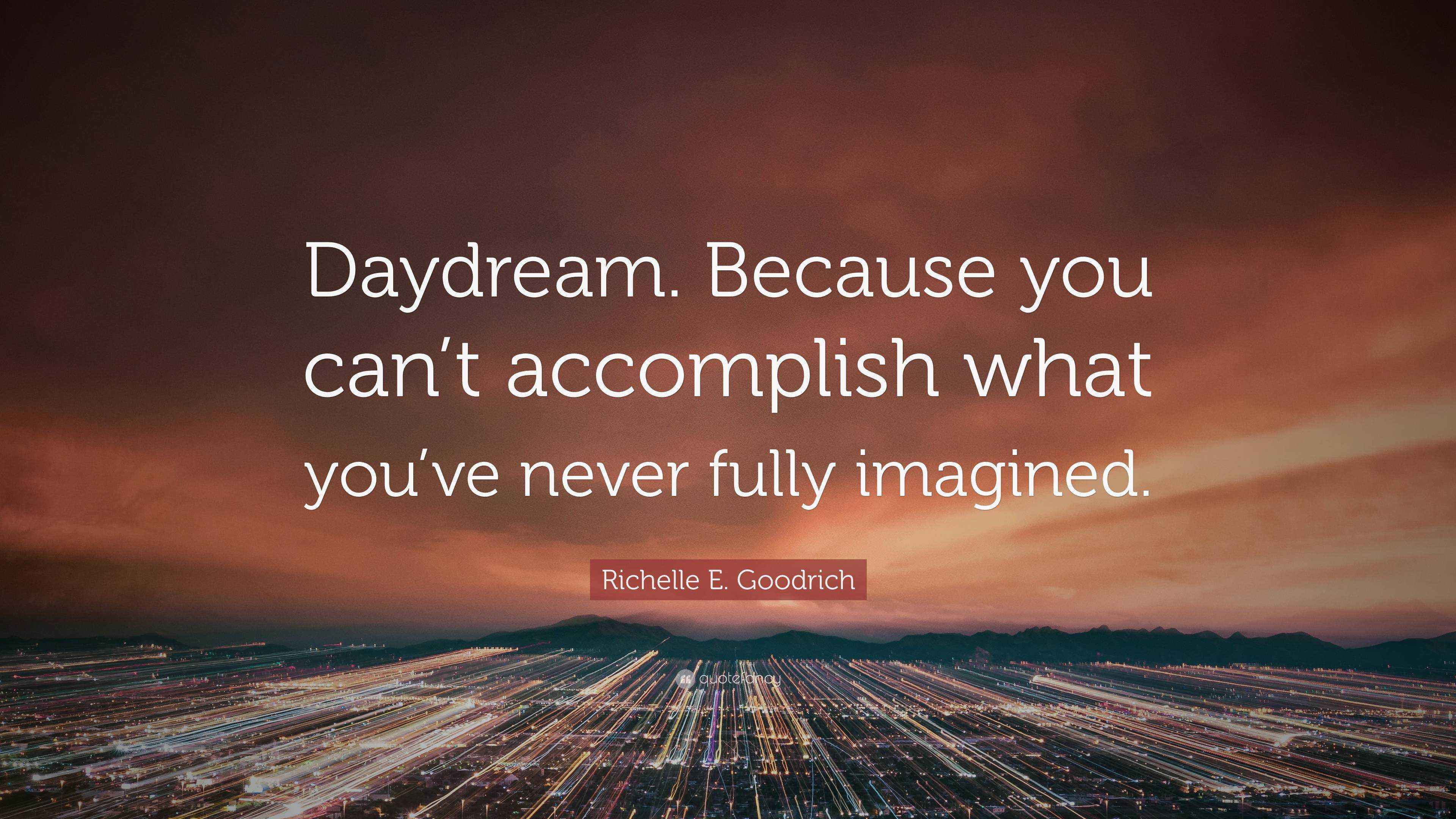 Richelle E. Goodrich Quote: “Daydream. Because you can’t accomplish ...
