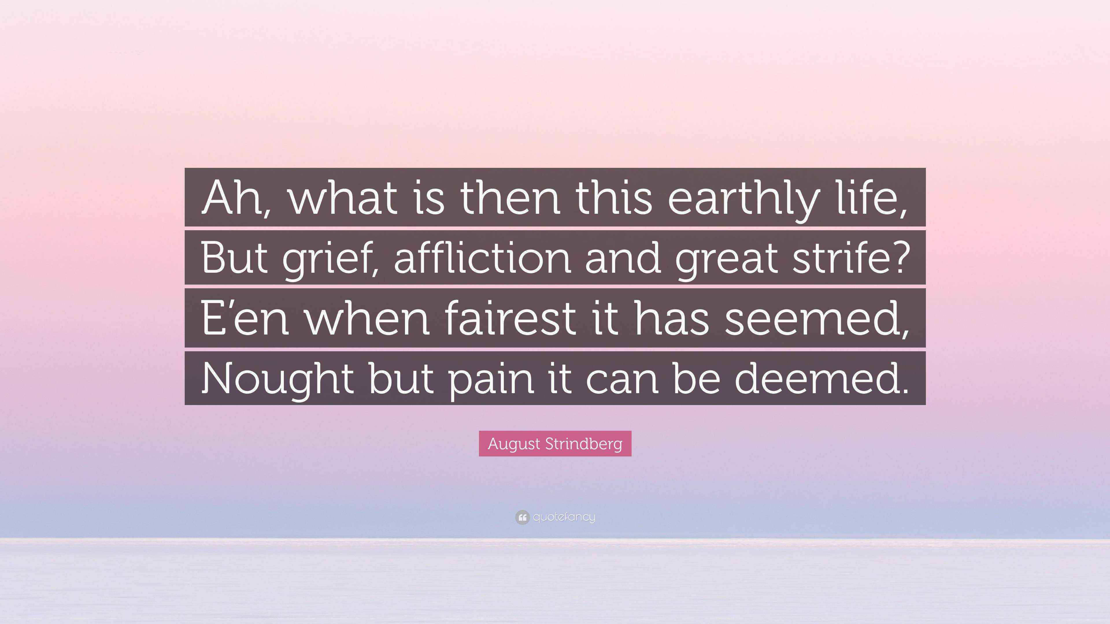 August Strindberg Quote: “Ah, what is then this earthly life, But grief ...