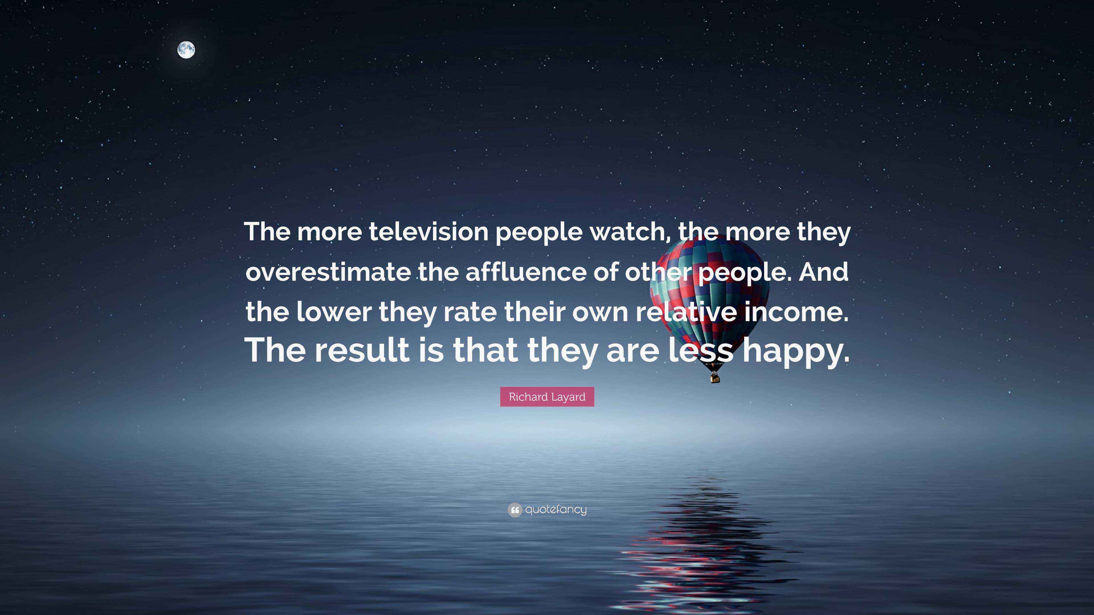 Richard Layard Quote: “The more television people watch, the more they ...