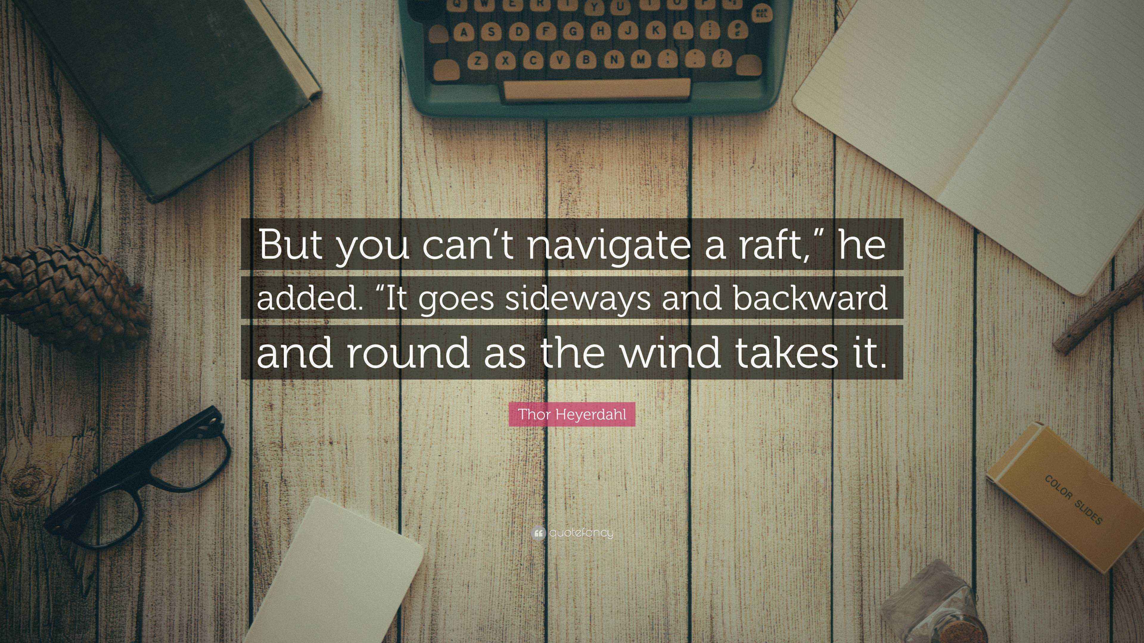 Thor Heyerdahl Quote: “But you can’t navigate a raft,” he added. “It ...
