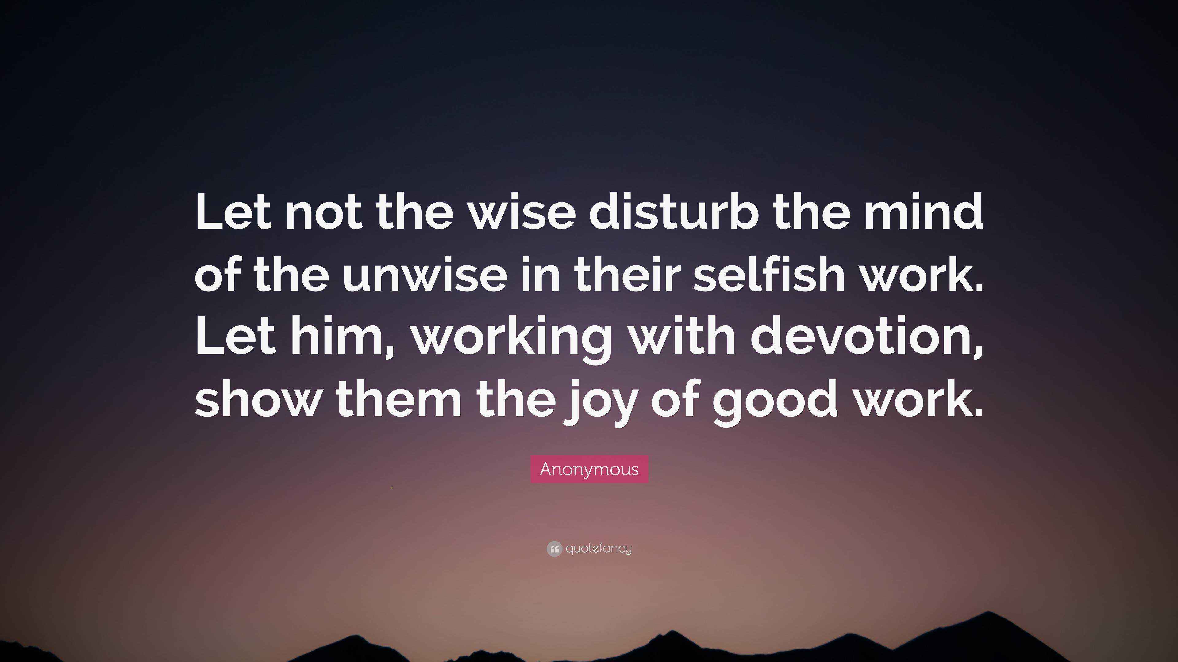 Anonymous Quote: “Let not the wise disturb the mind of the unwise in ...