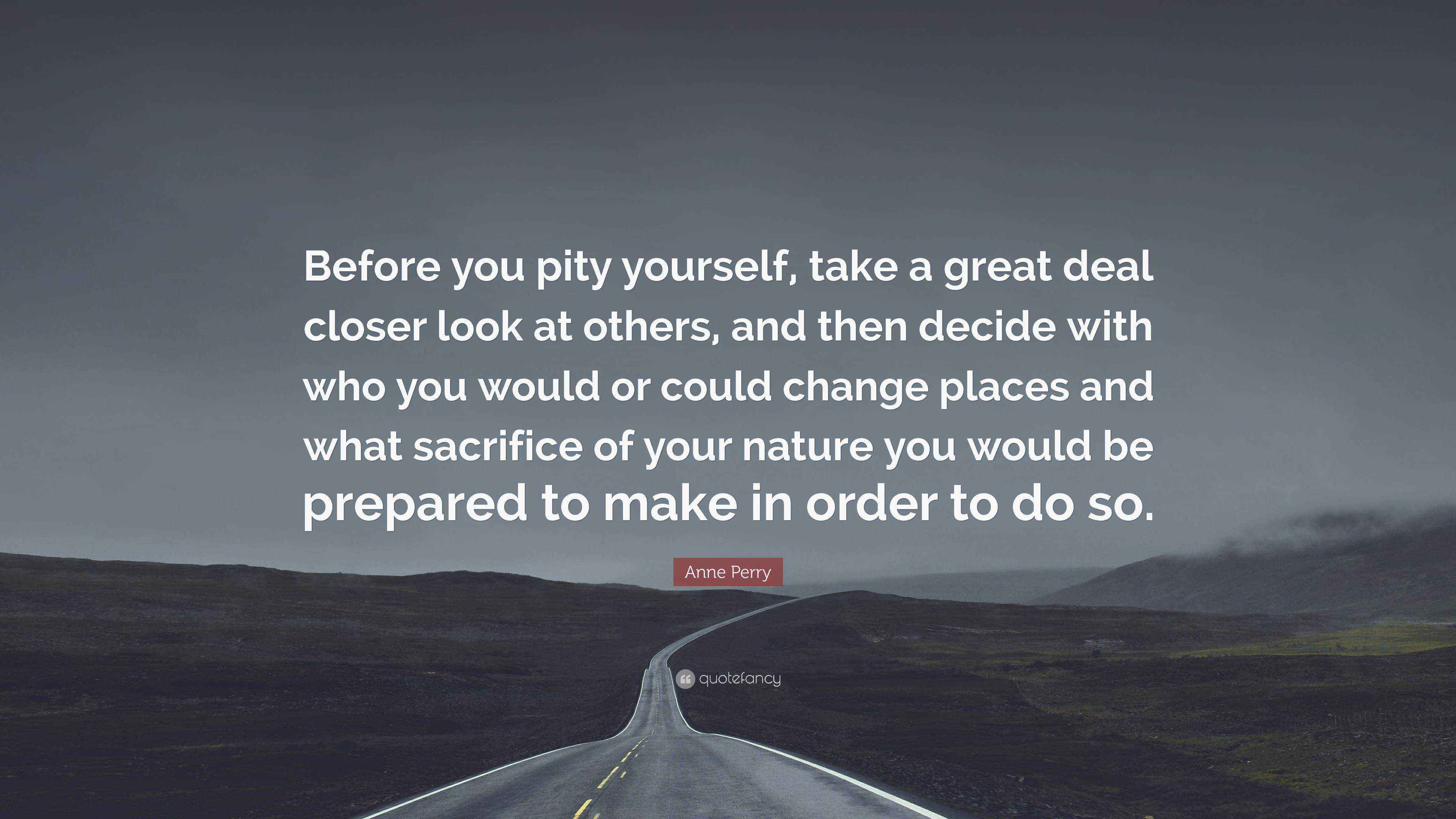 Anne Perry Quote: “Before you pity yourself, take a great deal closer ...