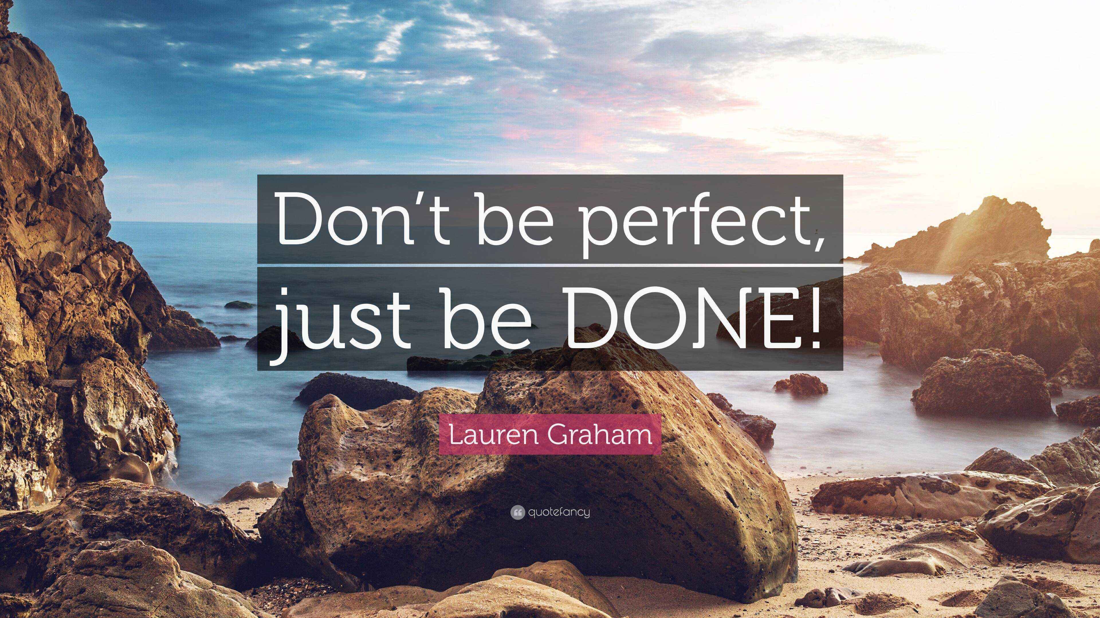 Lauren Graham Quote: “Don’t be perfect, just be DONE!”