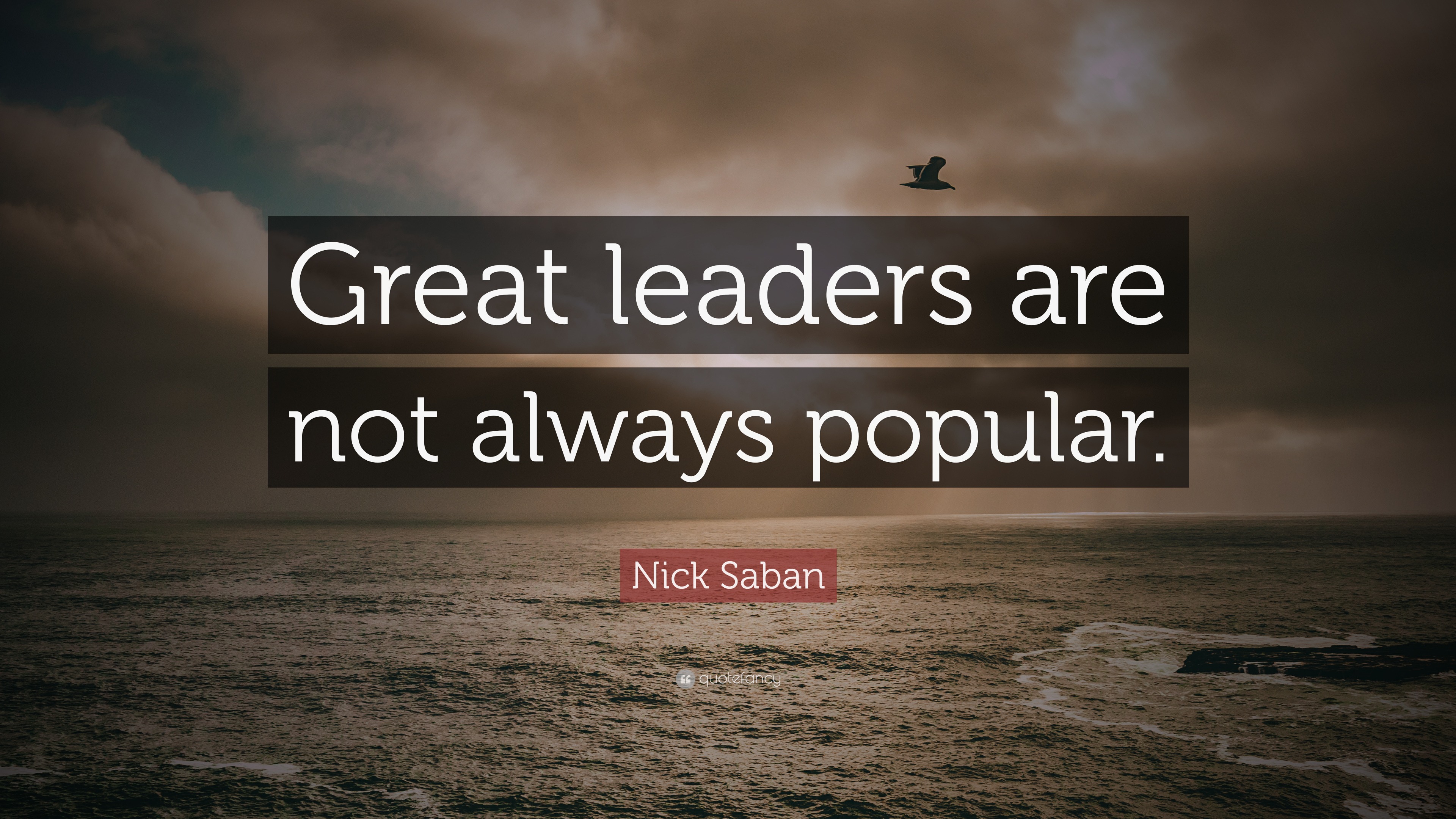 Nick Saban Quote: “Great leaders are not always popular.”
