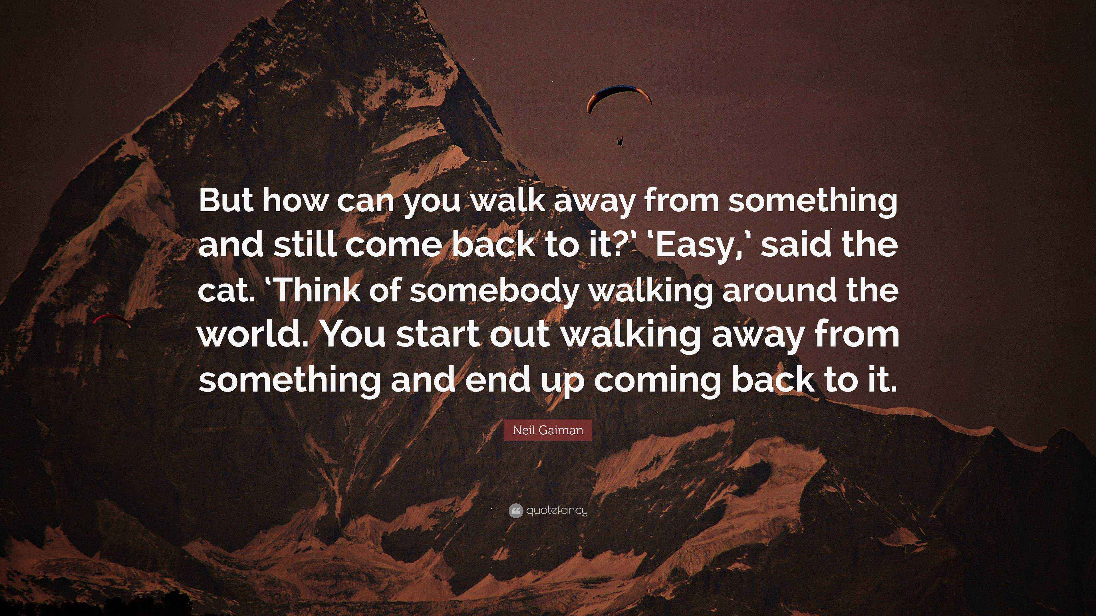 Neil Gaiman Quote: “But how can you walk away from something and still ...