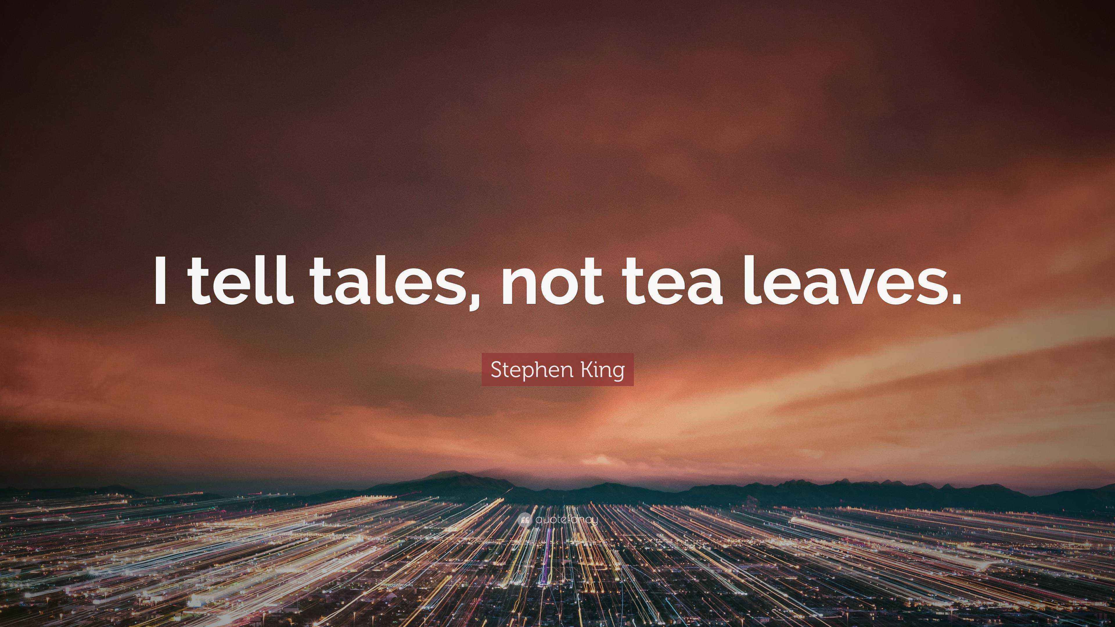 Stephen King Quote: “I tell tales, not tea leaves.”