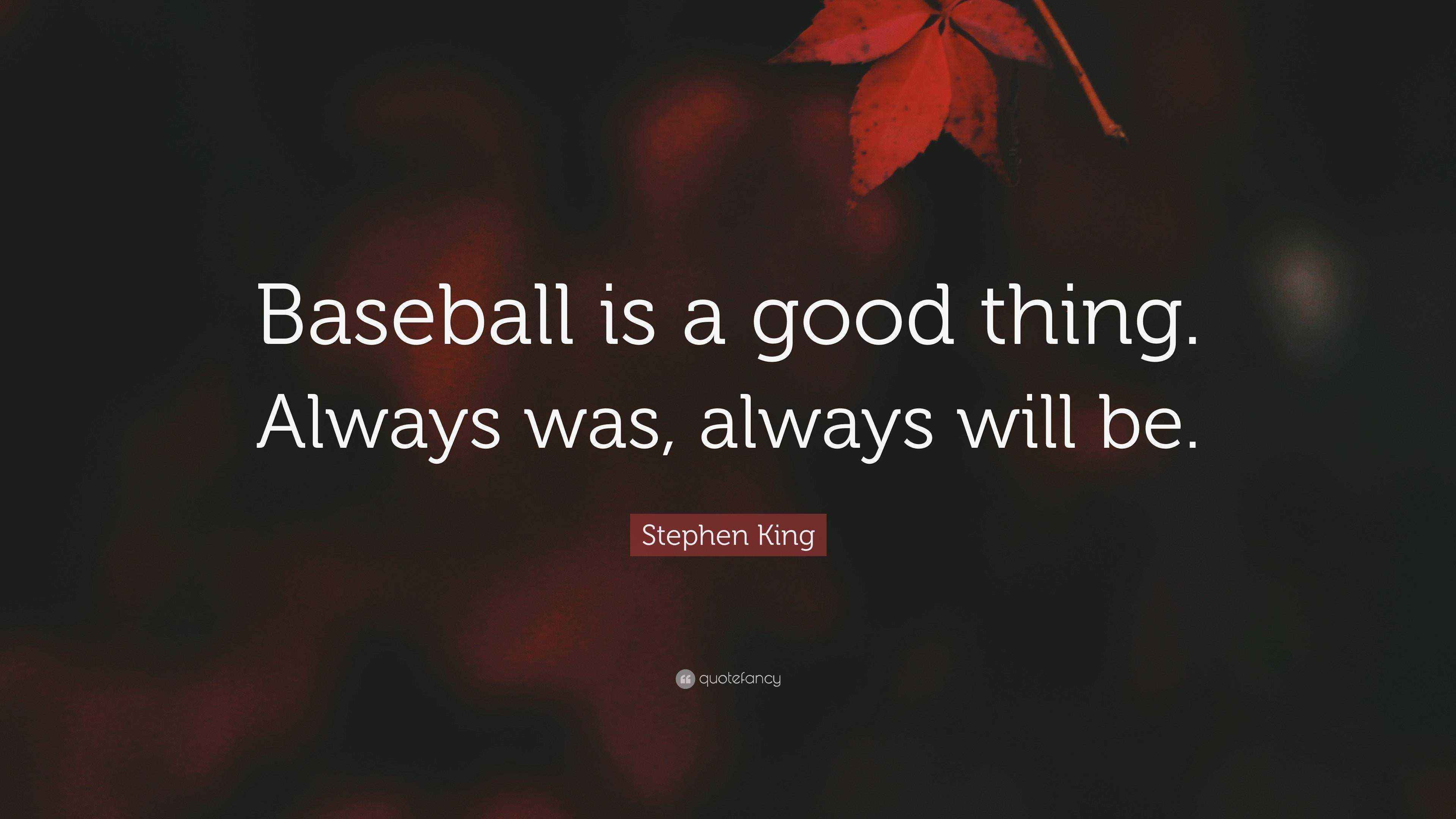 Stephen King Quote: “Baseball is a good thing. Always was, always will be.”